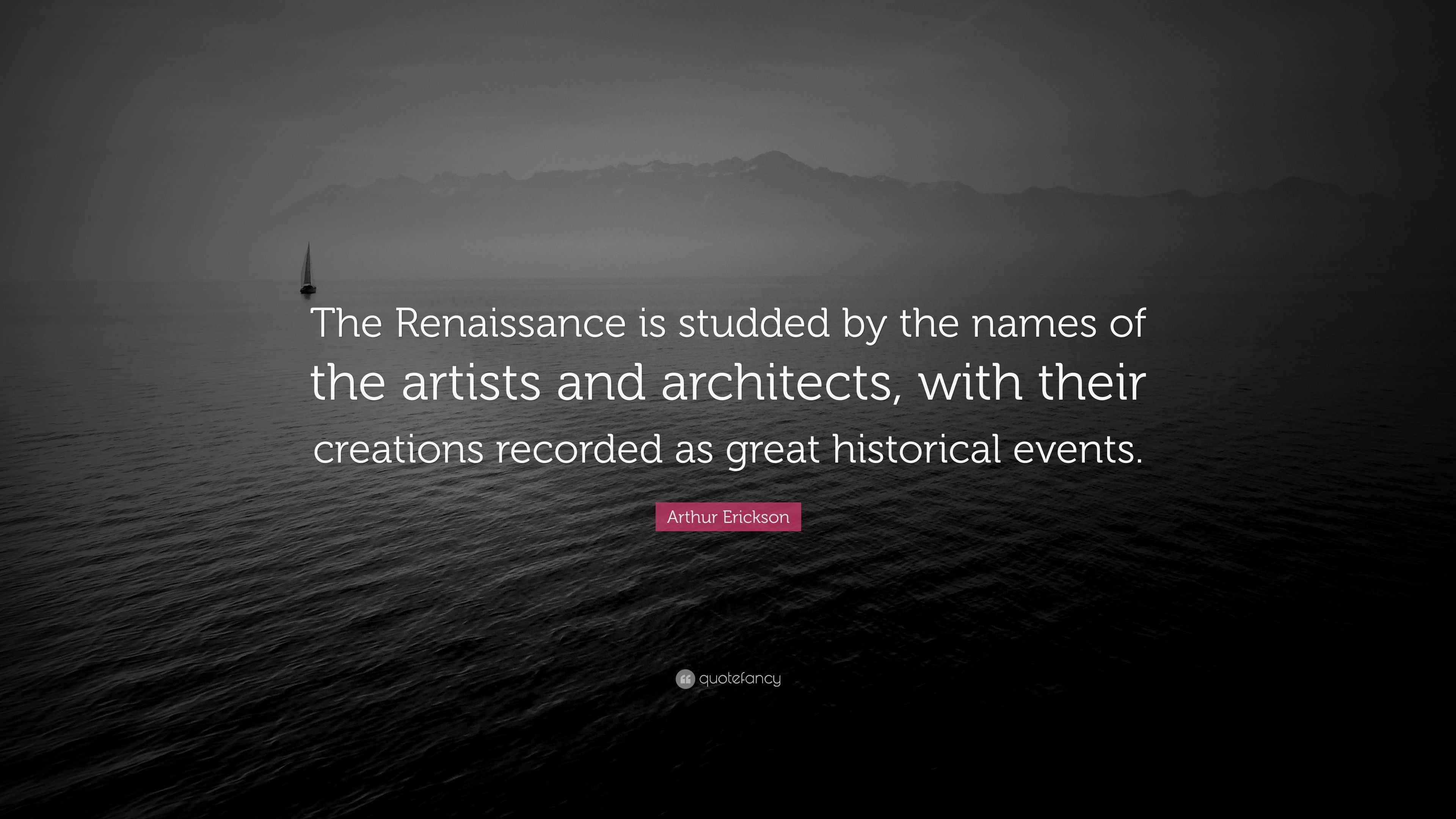 Arthur Erickson Quote: “The Renaissance is studded by the names of the ...