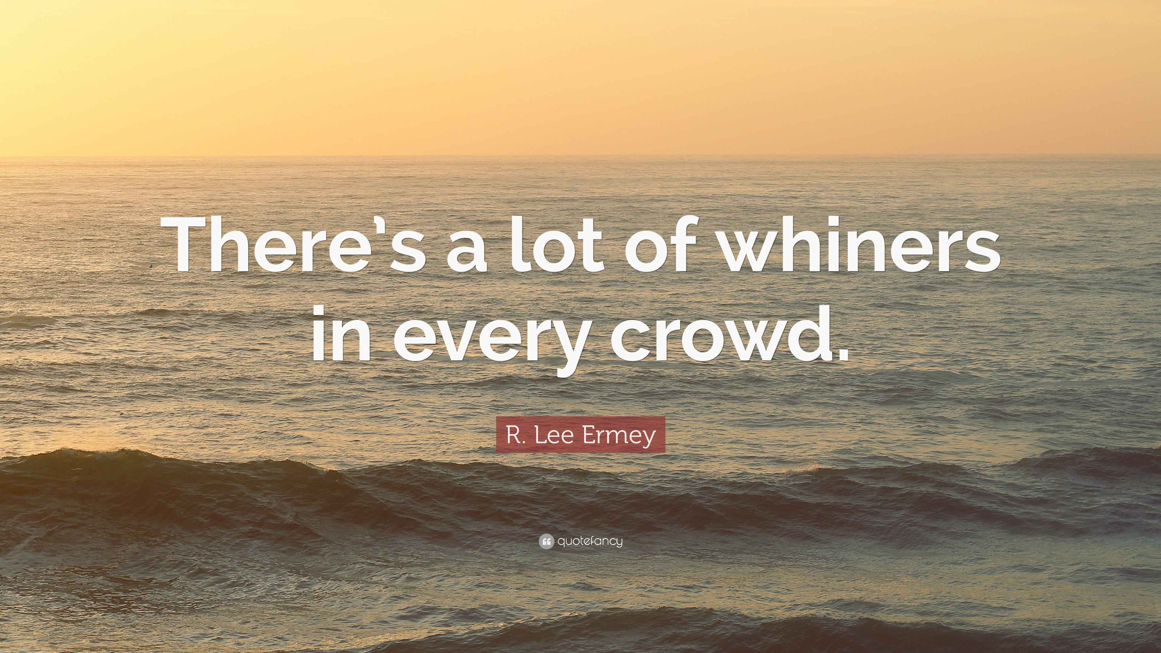 R. Lee Ermey Quote: “There’s a lot of whiners in every crowd.”