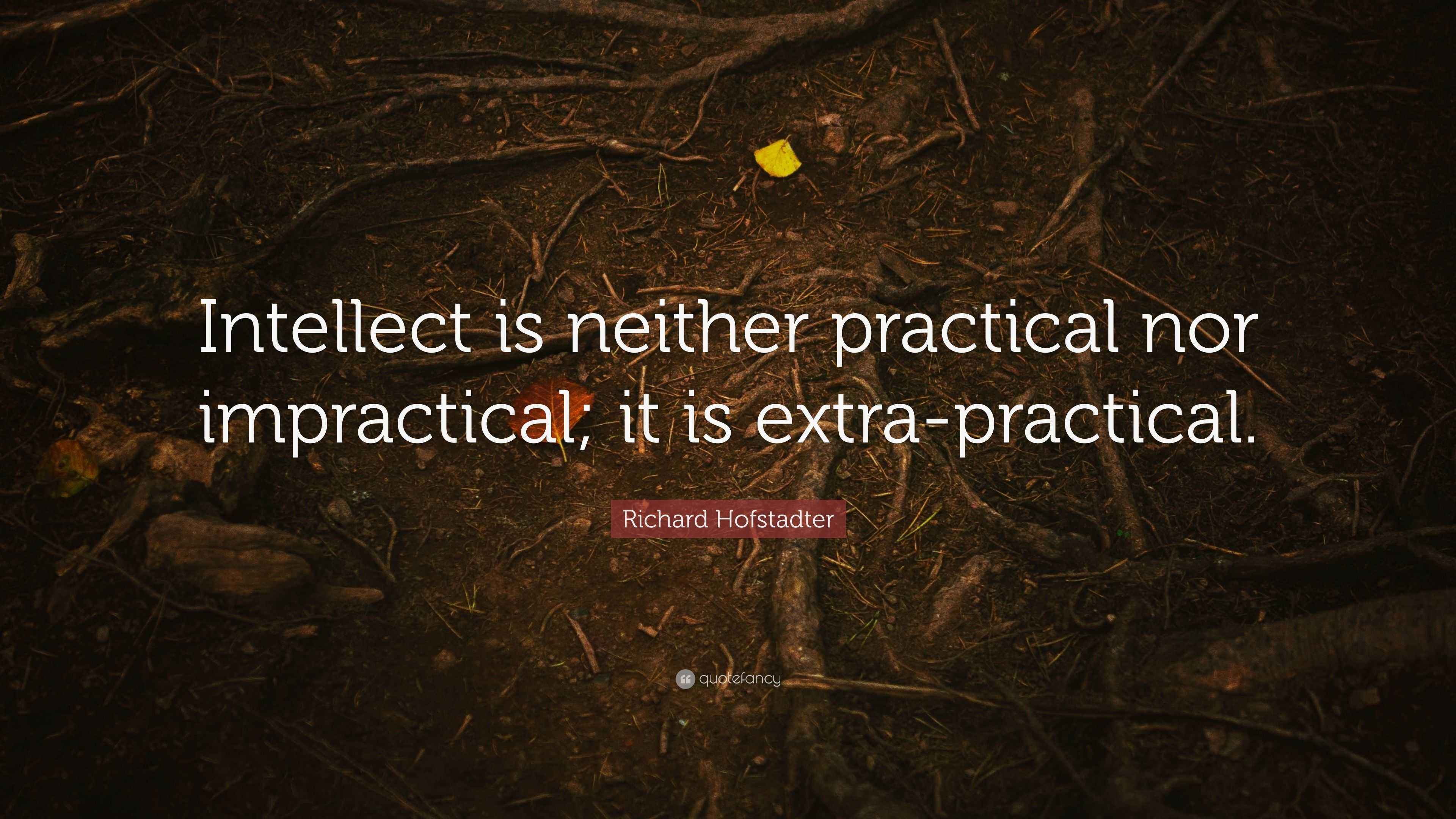 Richard Hofstadter Quote: “Intellect is neither practical nor ...