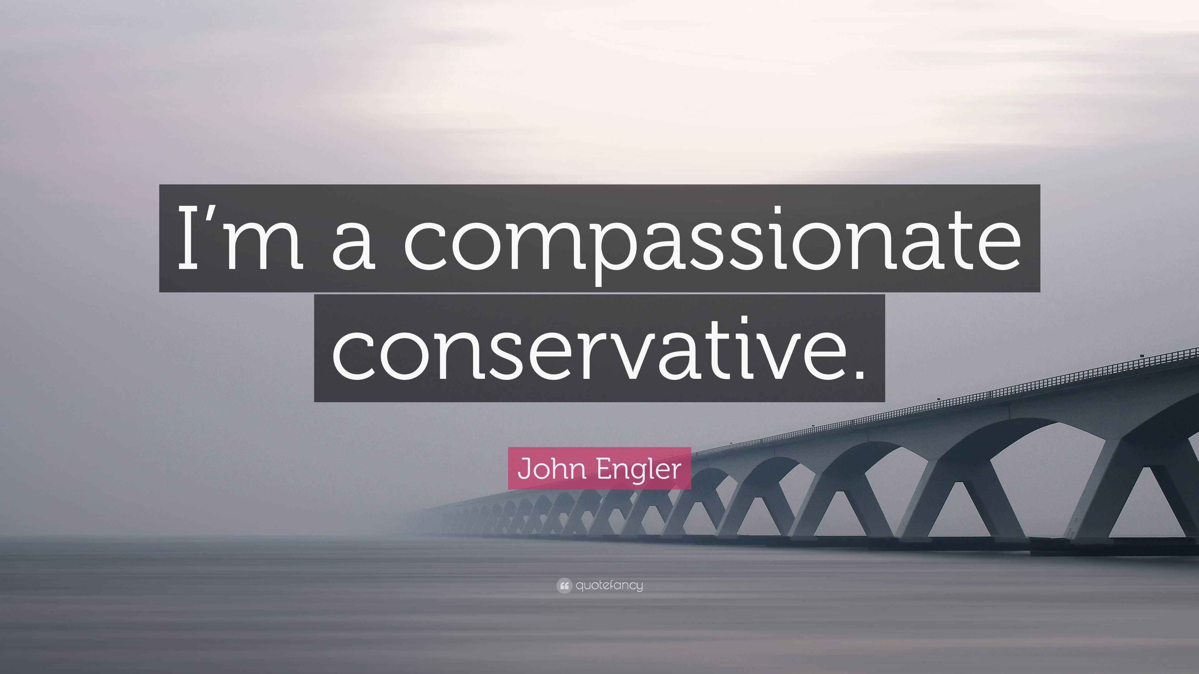 John Engler Quote: “I’m a compassionate conservative.”