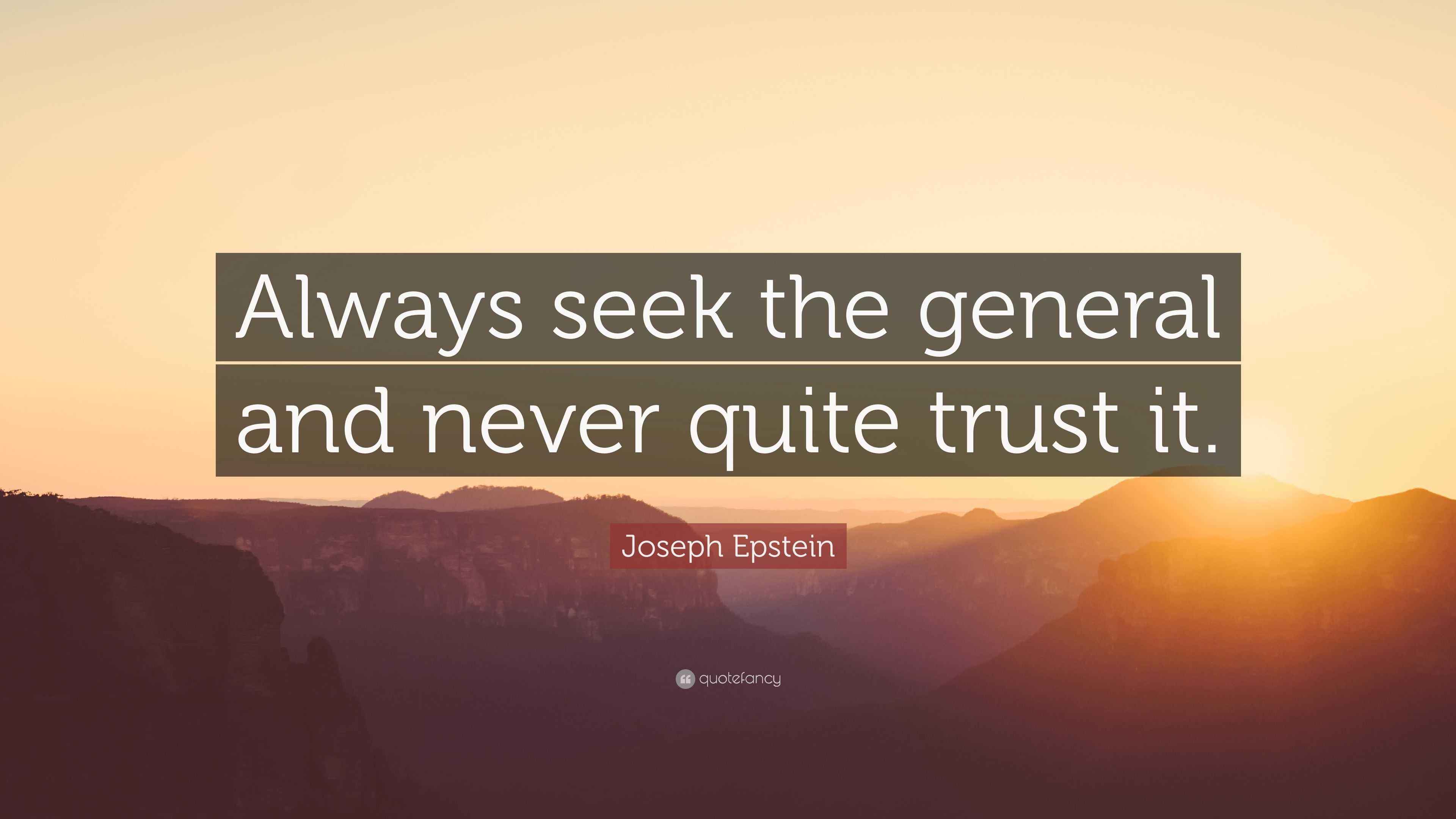 Joseph Epstein Quote: “Always seek the general and never quite trust it.”