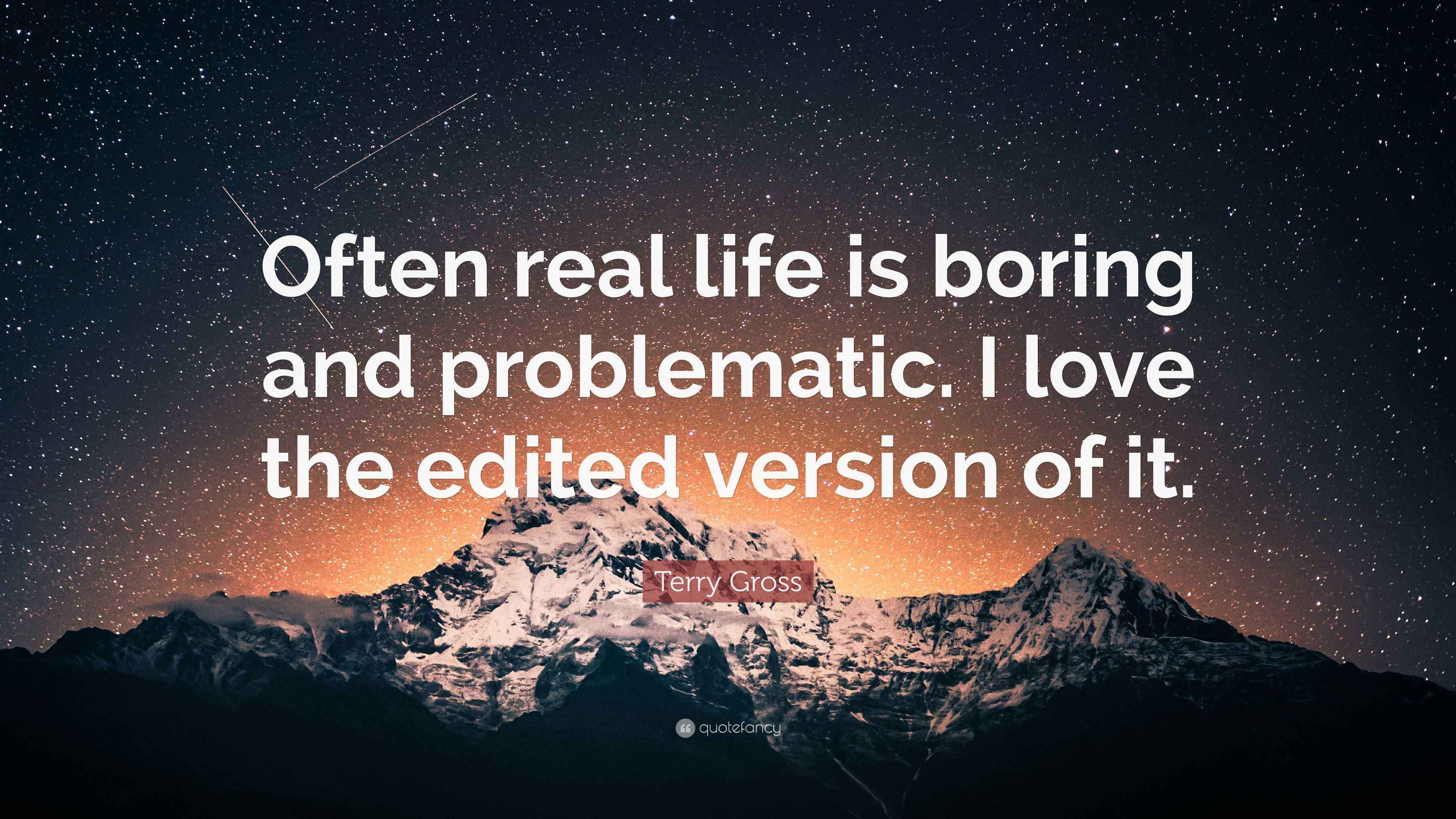 Terry Gross Quote: “Often real life is boring and problematic. I love ...