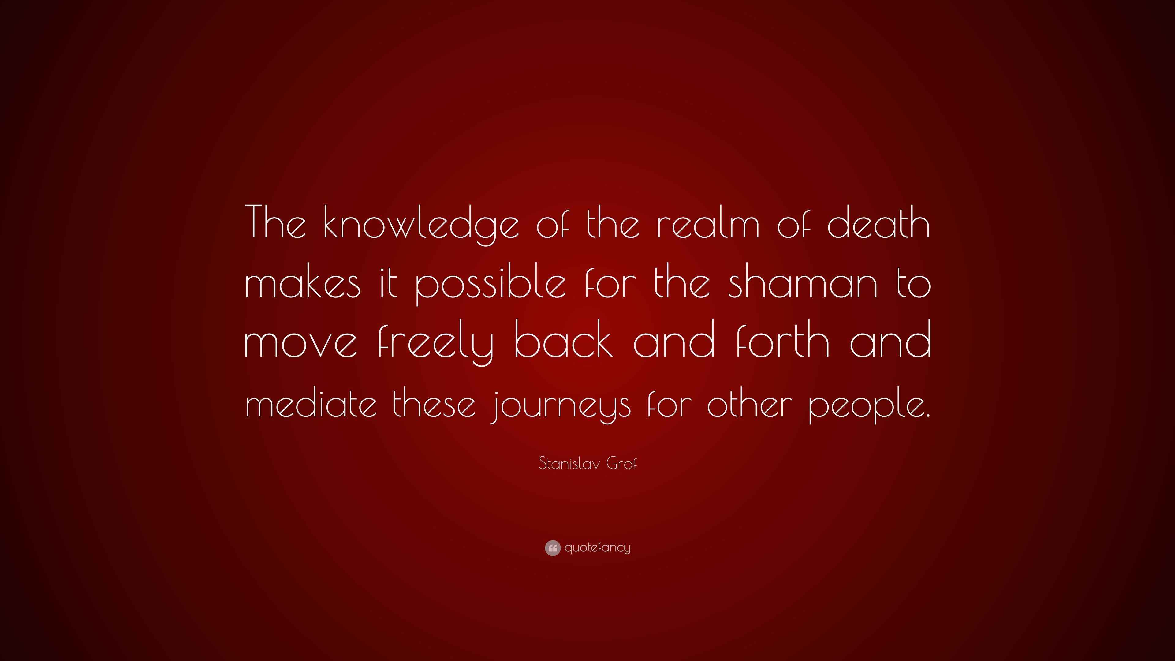 Stanislav Grof Quote: “The knowledge of the realm of death makes it ...