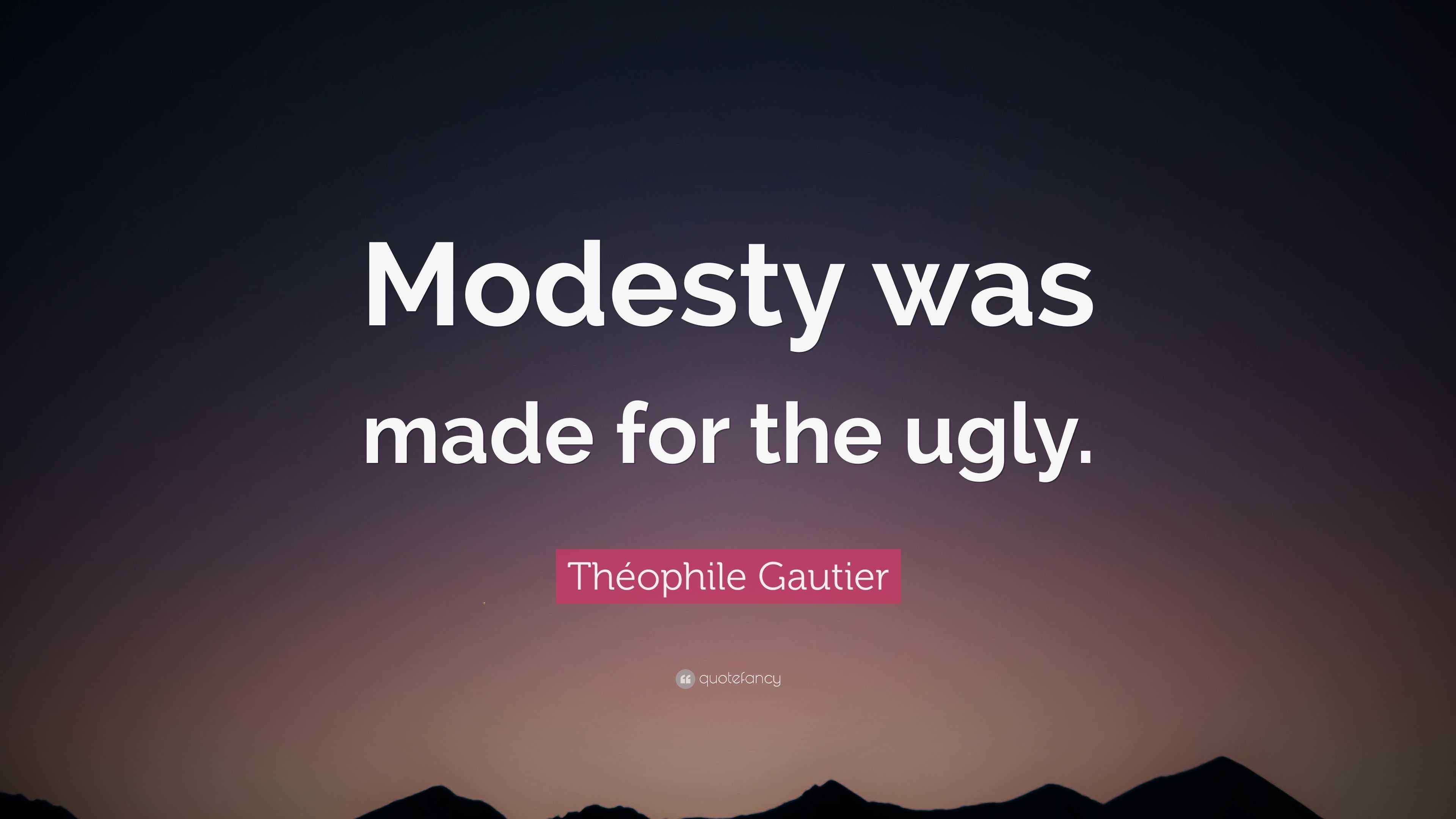 Théophile Gautier Quote: “Modesty was made for the ugly.”