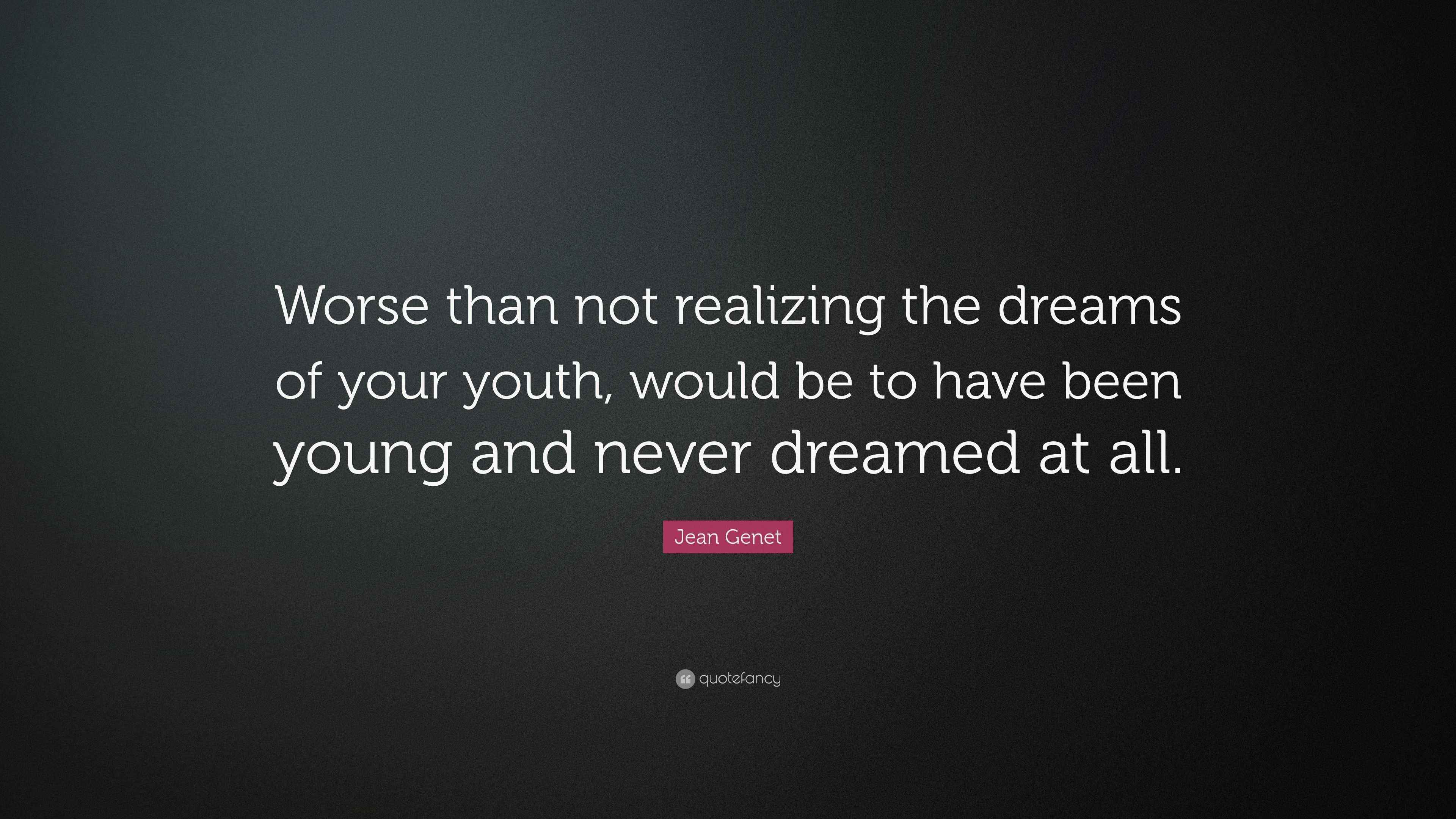 Jean Genet Quote: “Worse than not realizing the dreams of your youth ...