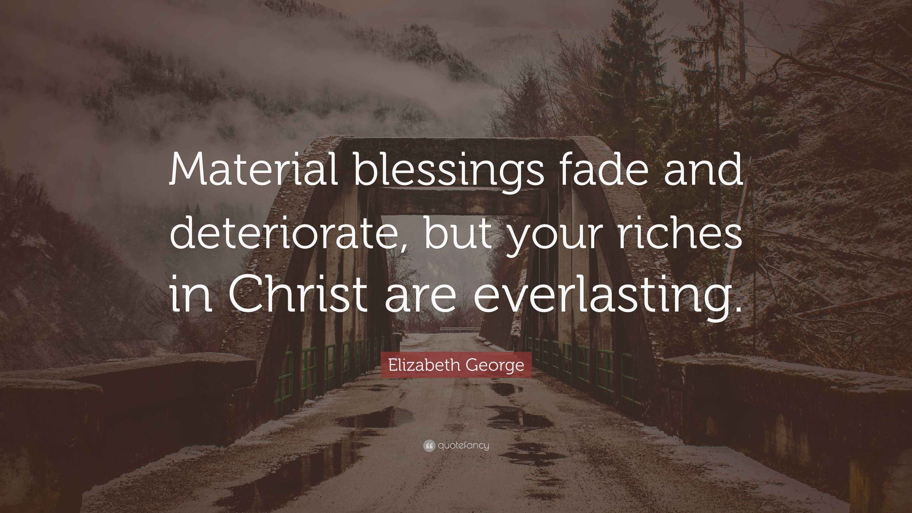 Elizabeth George Quote: “Material blessings fade and deteriorate, but ...