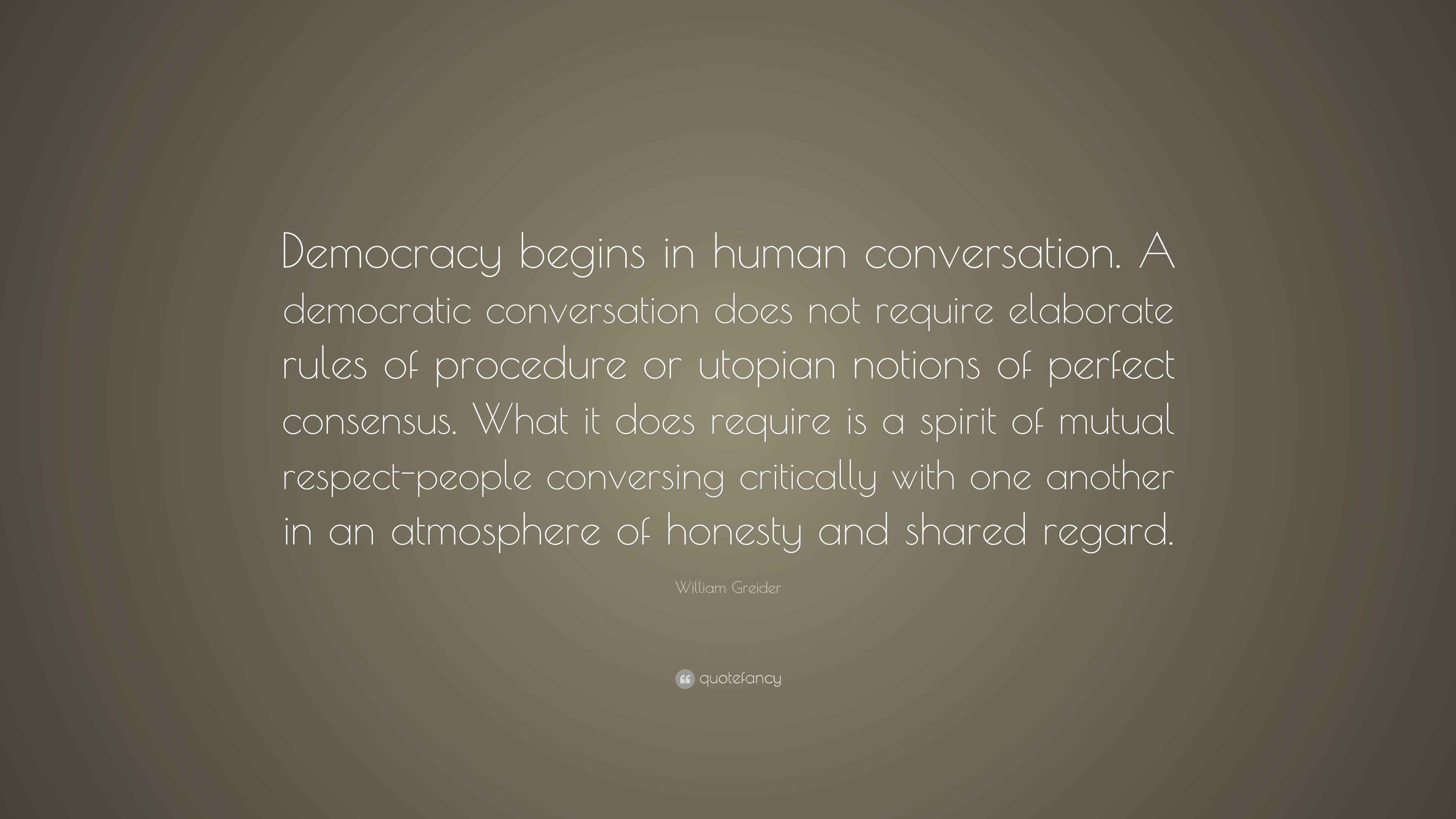 William Greider Quote: “Democracy begins in human conversation. A ...