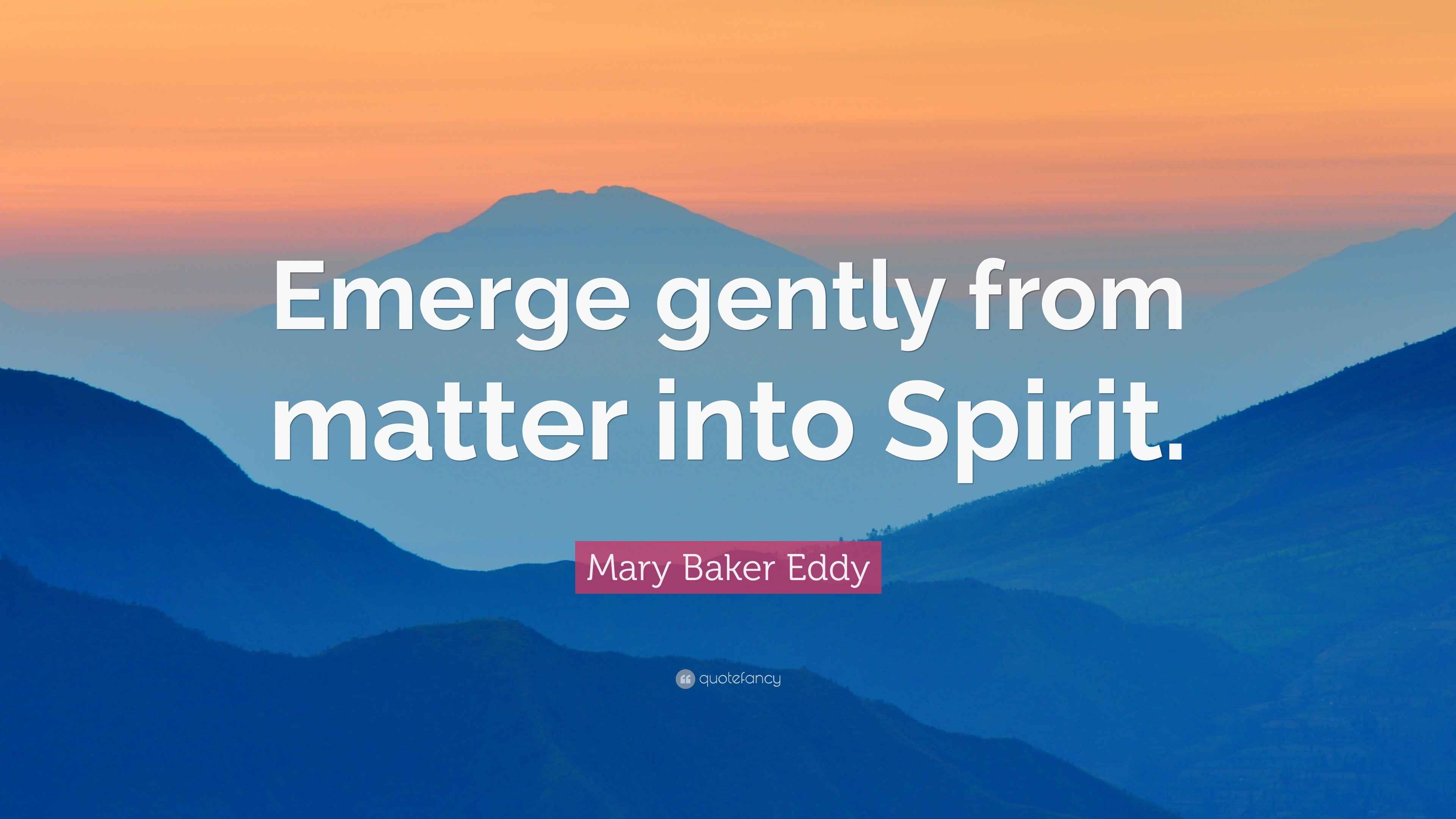 Mary Baker Eddy Quote: “Emerge gently from matter into Spirit.”