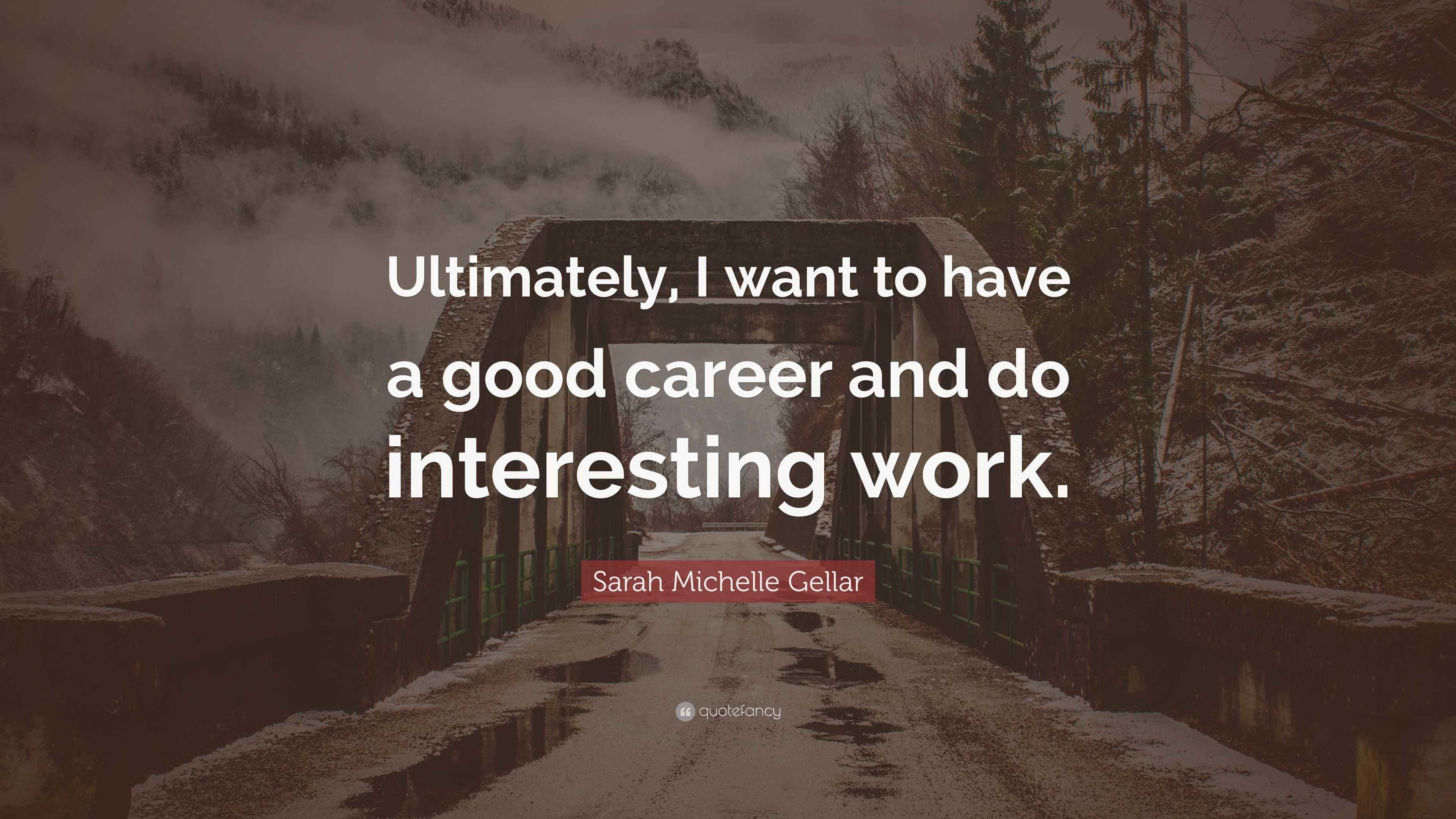 Sarah Michelle Gellar Quote: “Ultimately, I want to have a good career ...