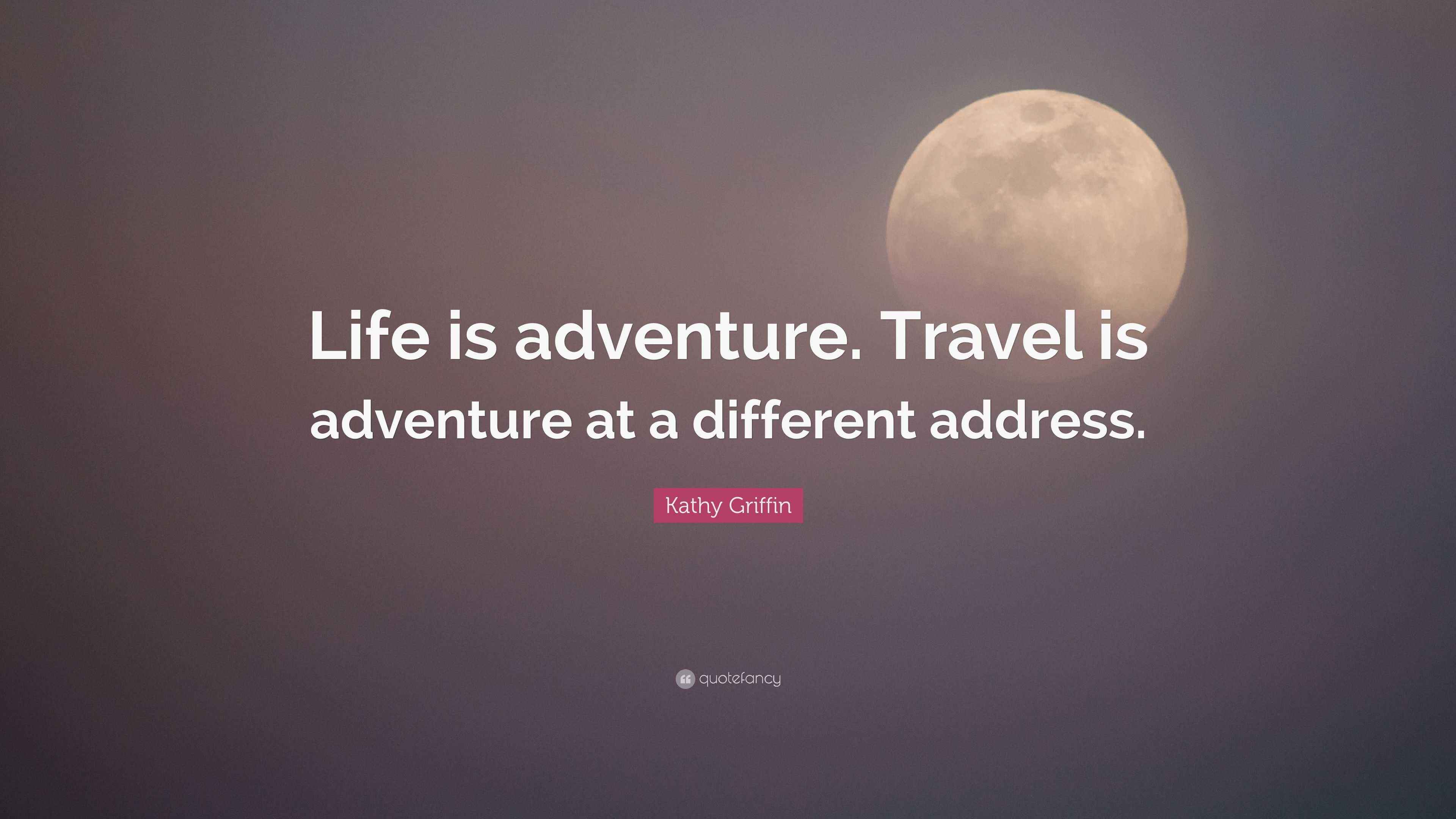 Kathy Griffin Quote: “Life is adventure. Travel is adventure at a ...
