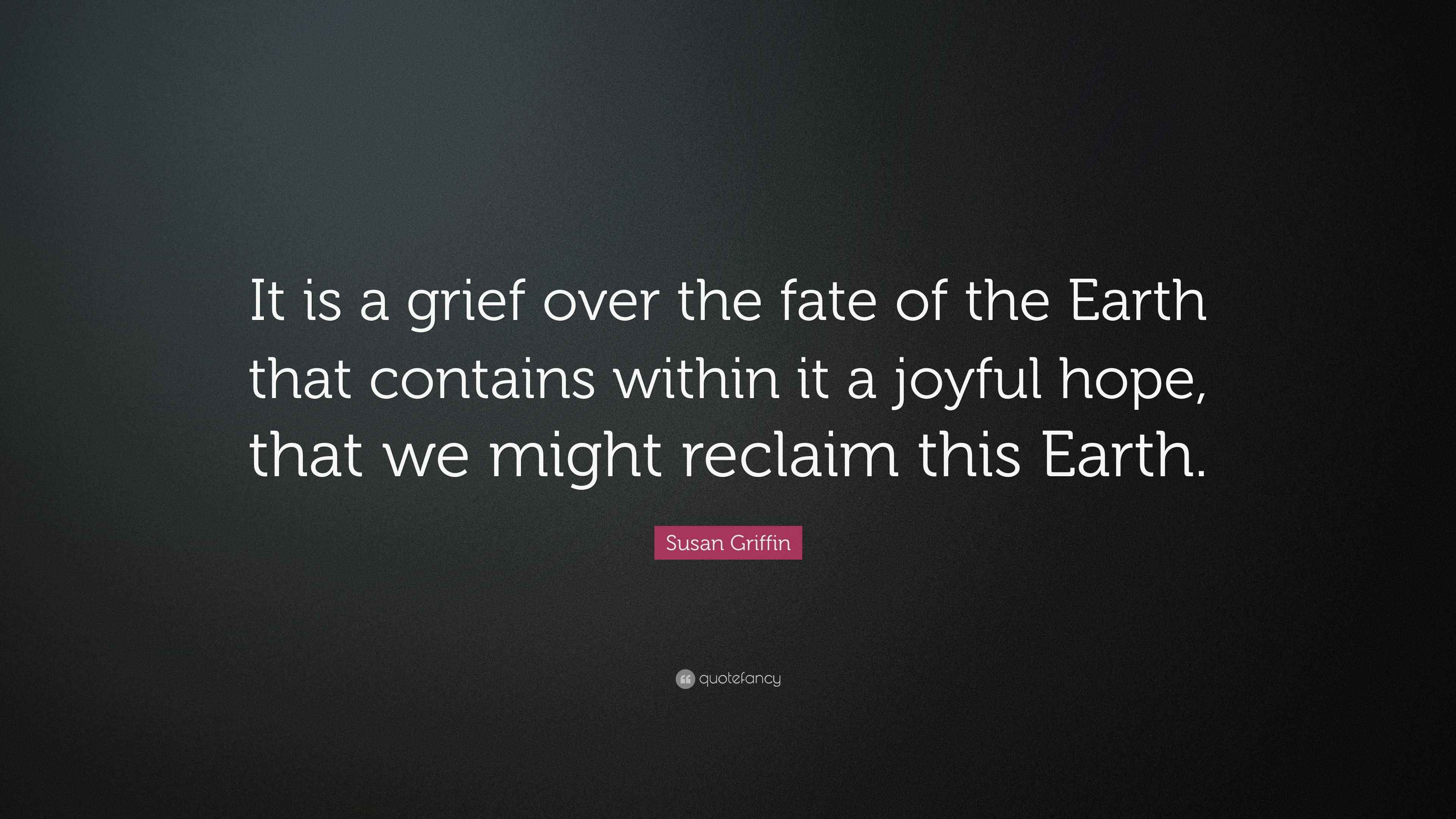 Susan Griffin Quote: “It is a grief over the fate of the Earth that ...