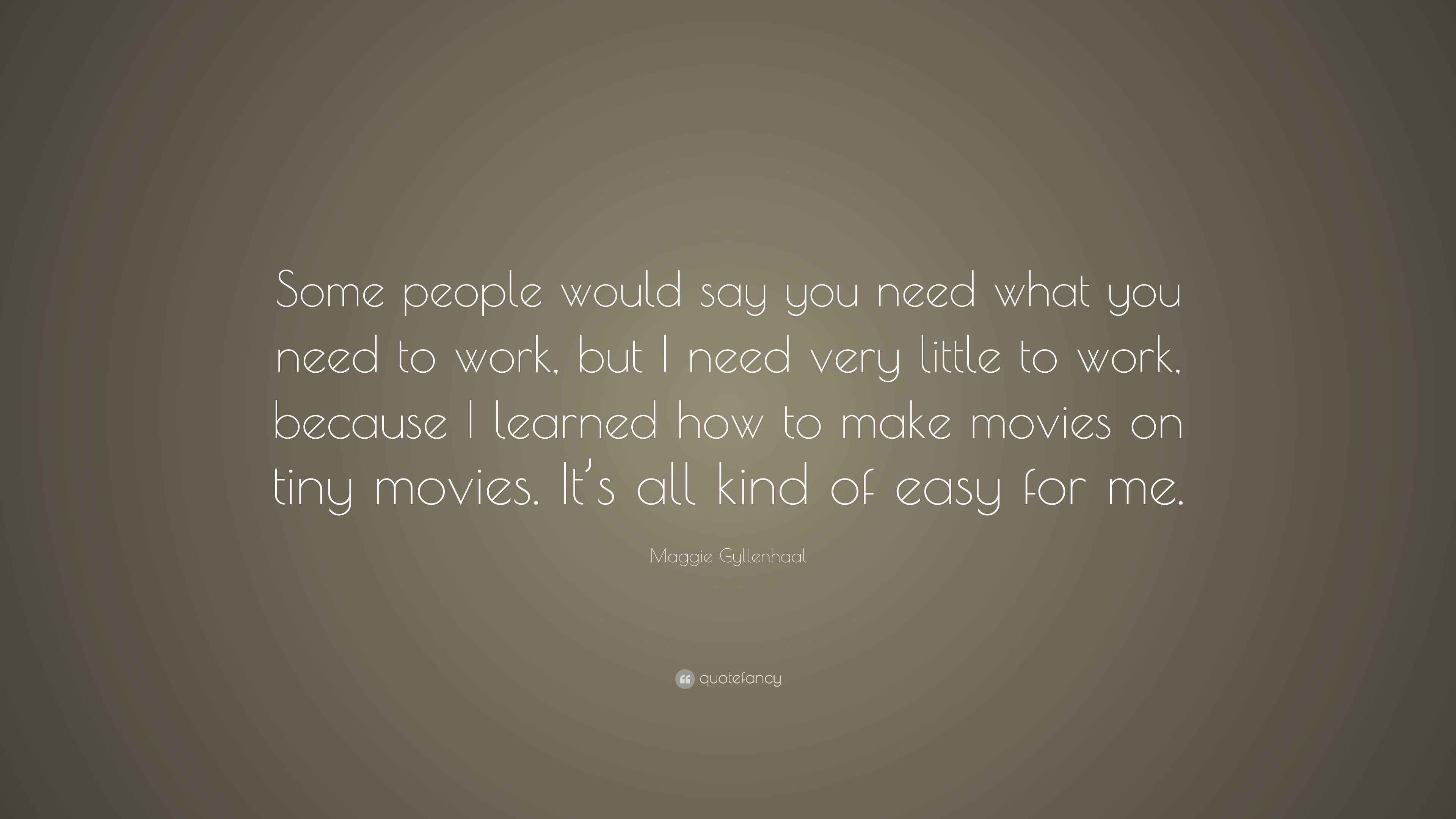 Maggie Gyllenhaal Quote: “Some people would say you need what you need ...