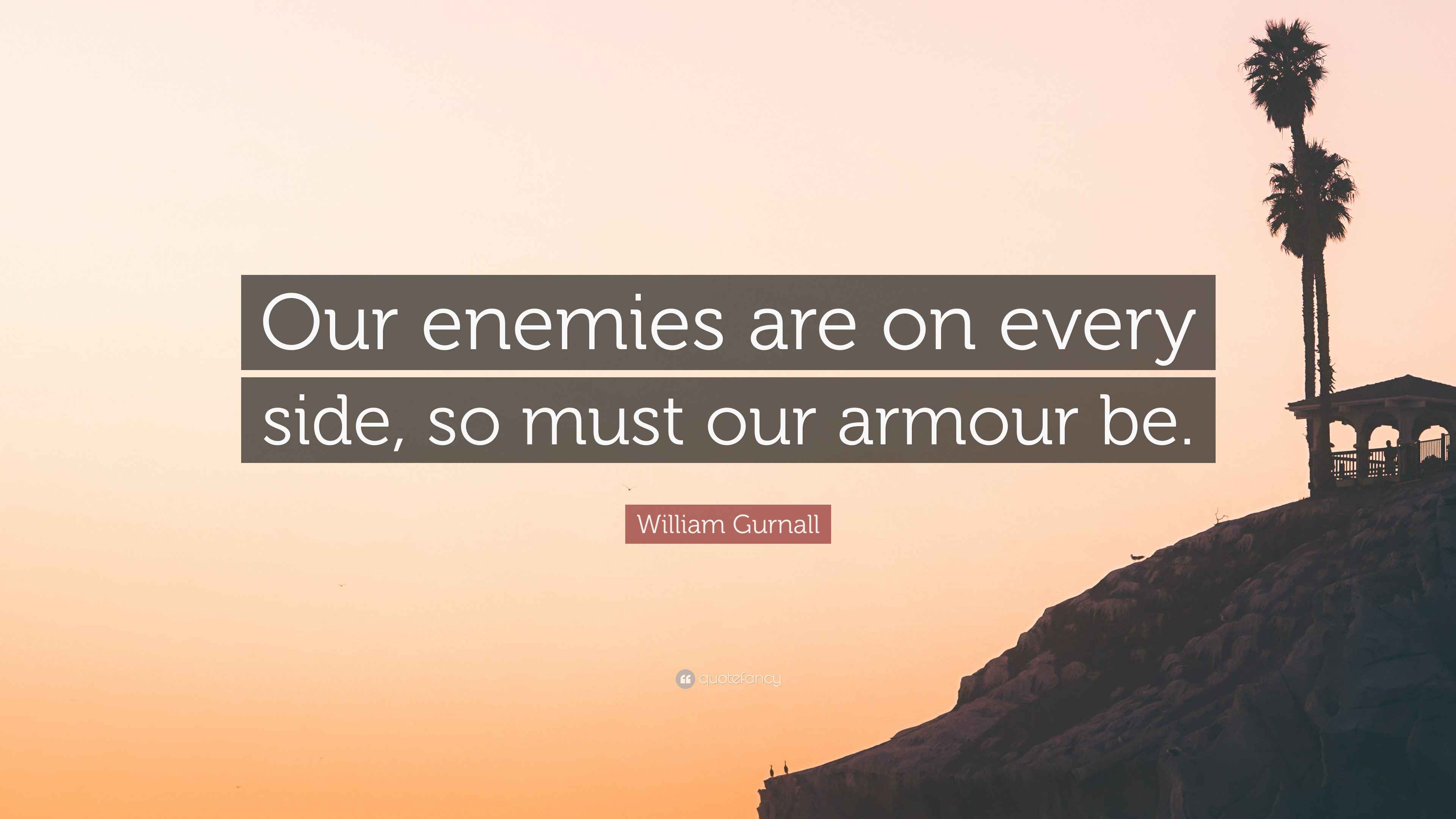 William Gurnall Quote: “Our enemies are on every side, so must our ...