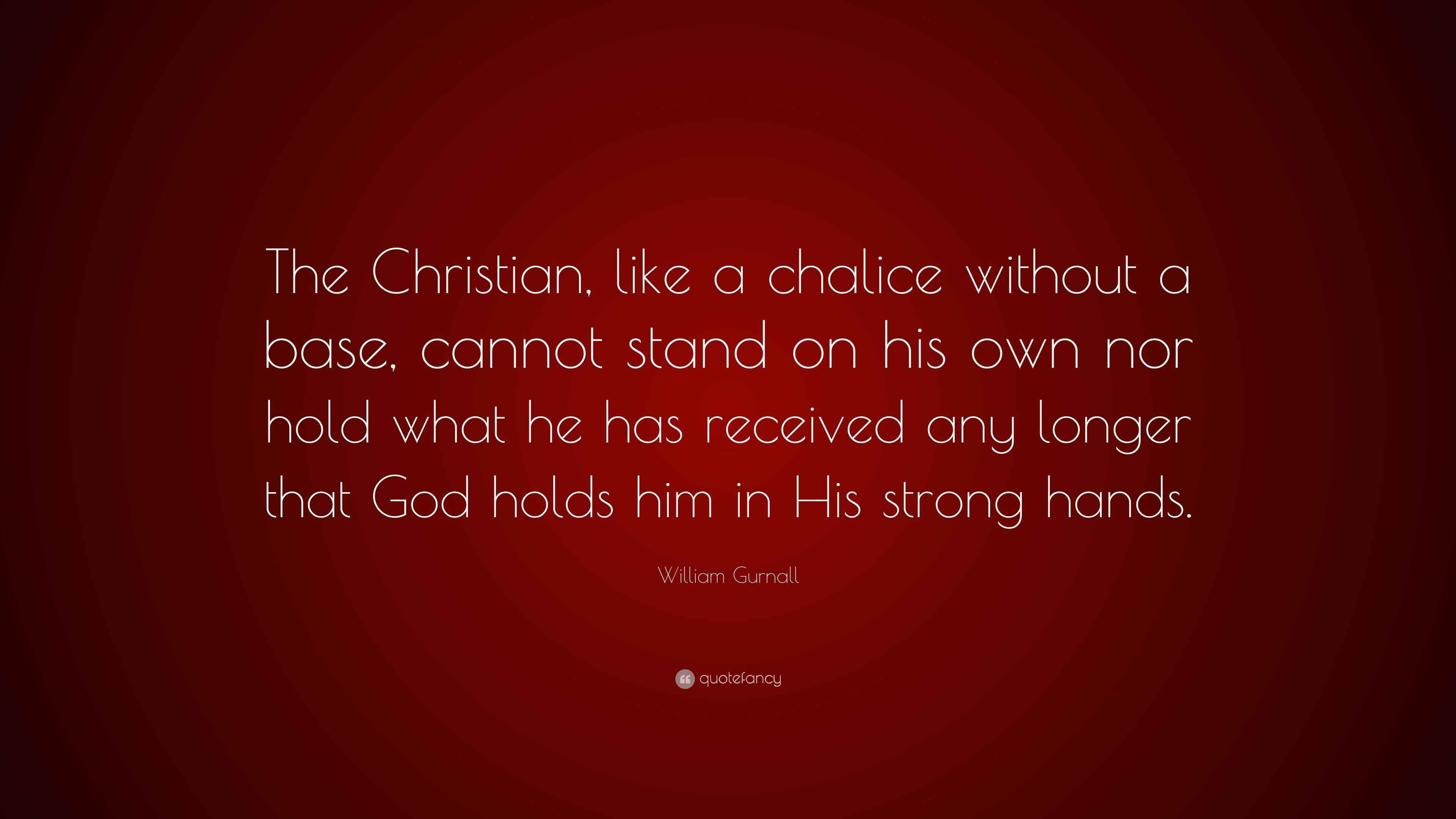 William Gurnall Quote: “The Christian, like a chalice without a base ...