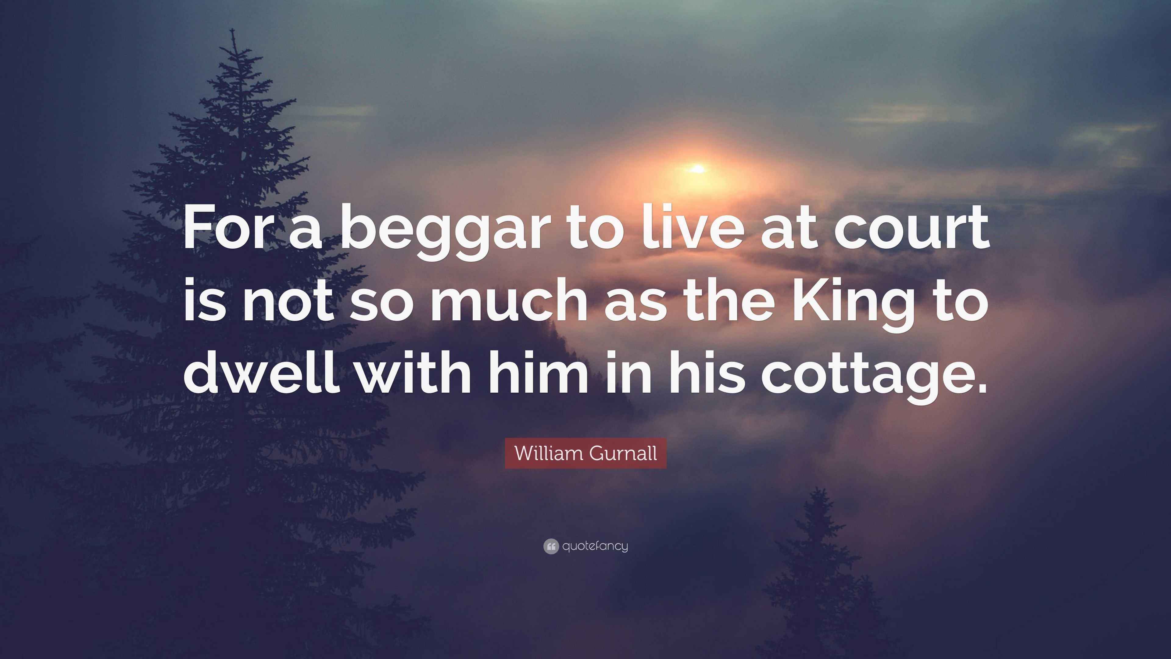 William Gurnall Quote: “For a beggar to live at court is not so much as ...
