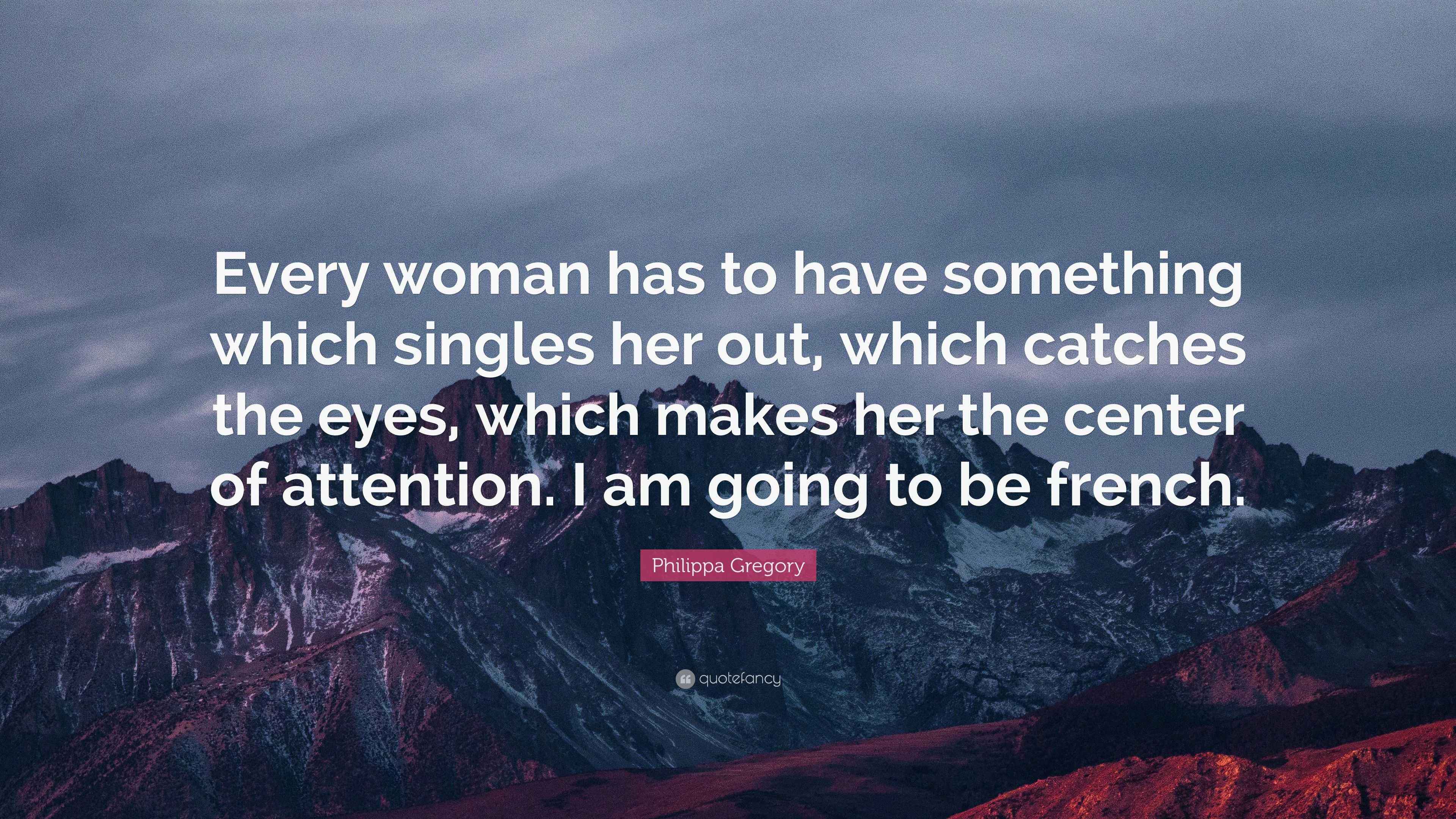 Philippa Gregory Quote: “Every woman has to have something which ...