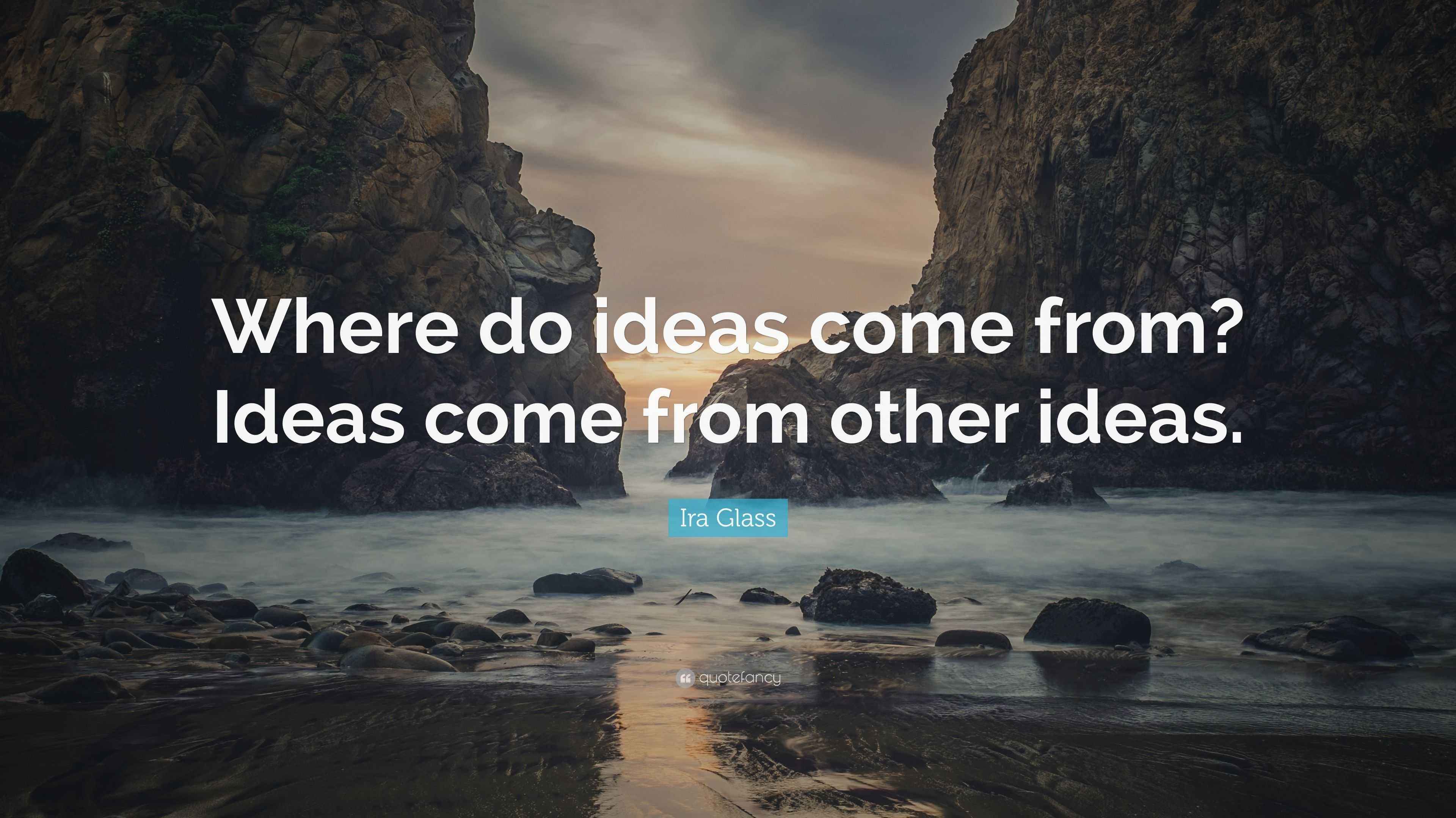 Ira Glass Quote: “Where do ideas come from? Ideas come from other ideas.”