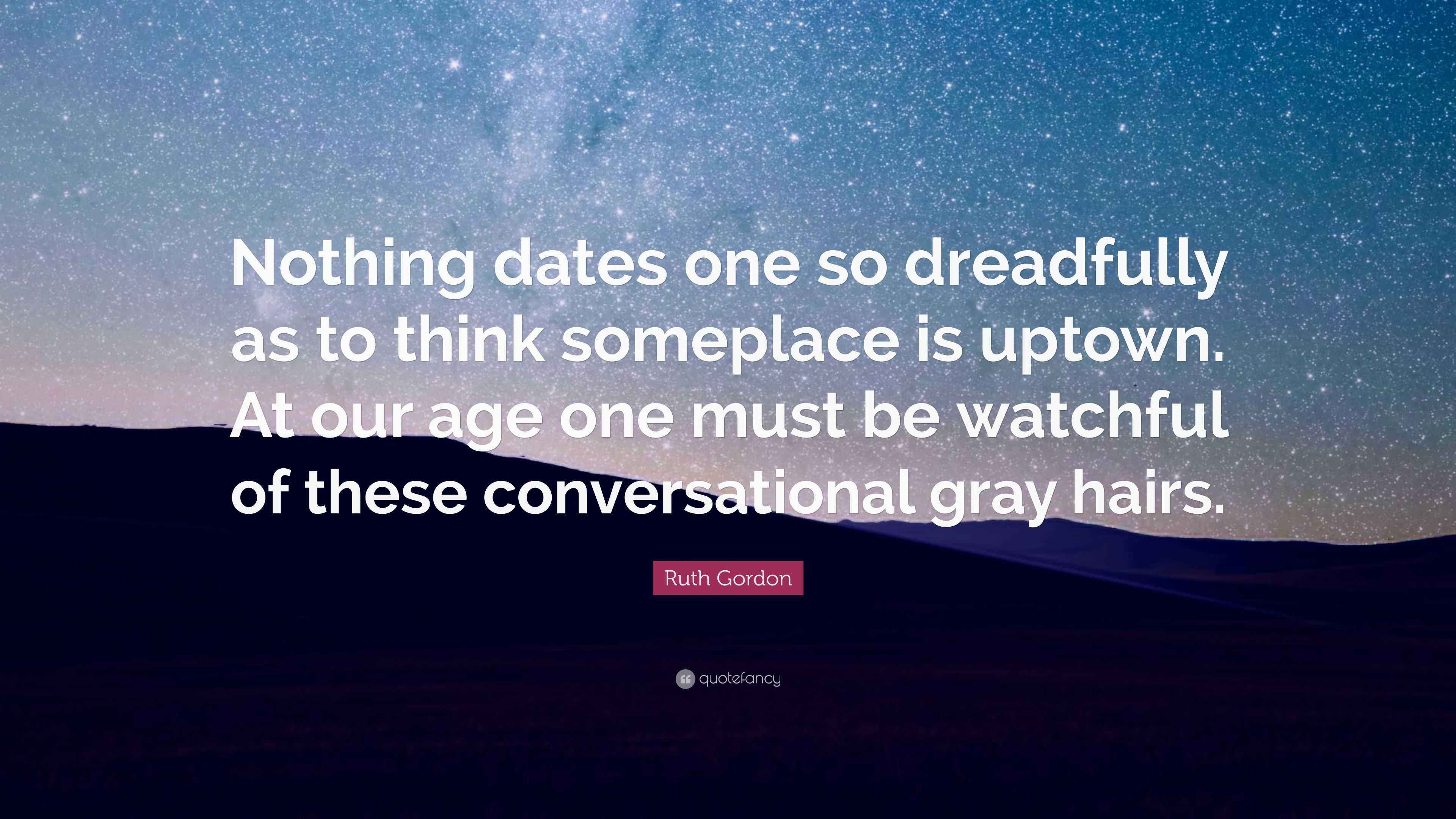 Ruth Gordon Quote: “Nothing dates one so dreadfully as to think ...