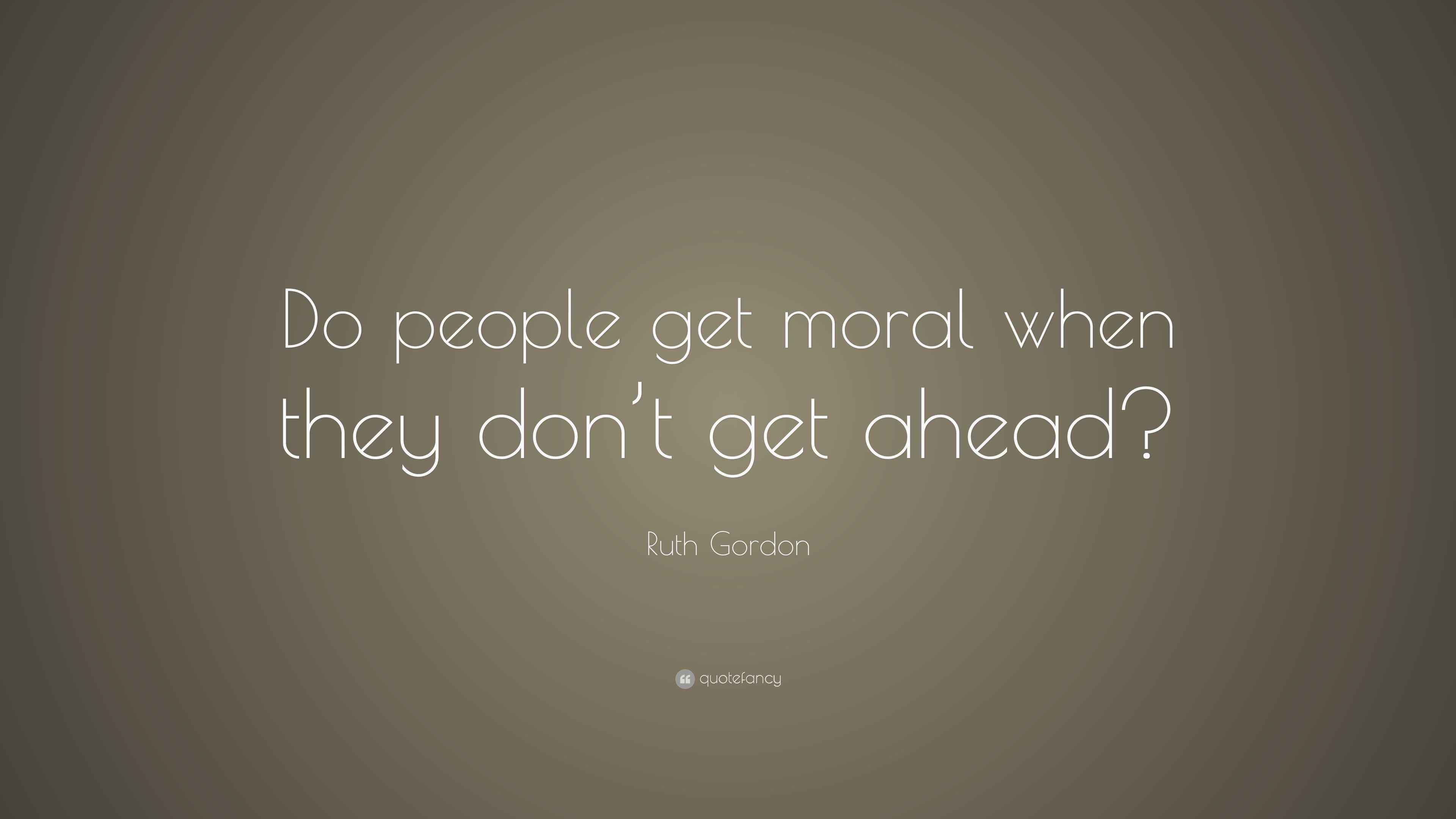Ruth Gordon Quote: “Do people get moral when they don’t get ahead?”