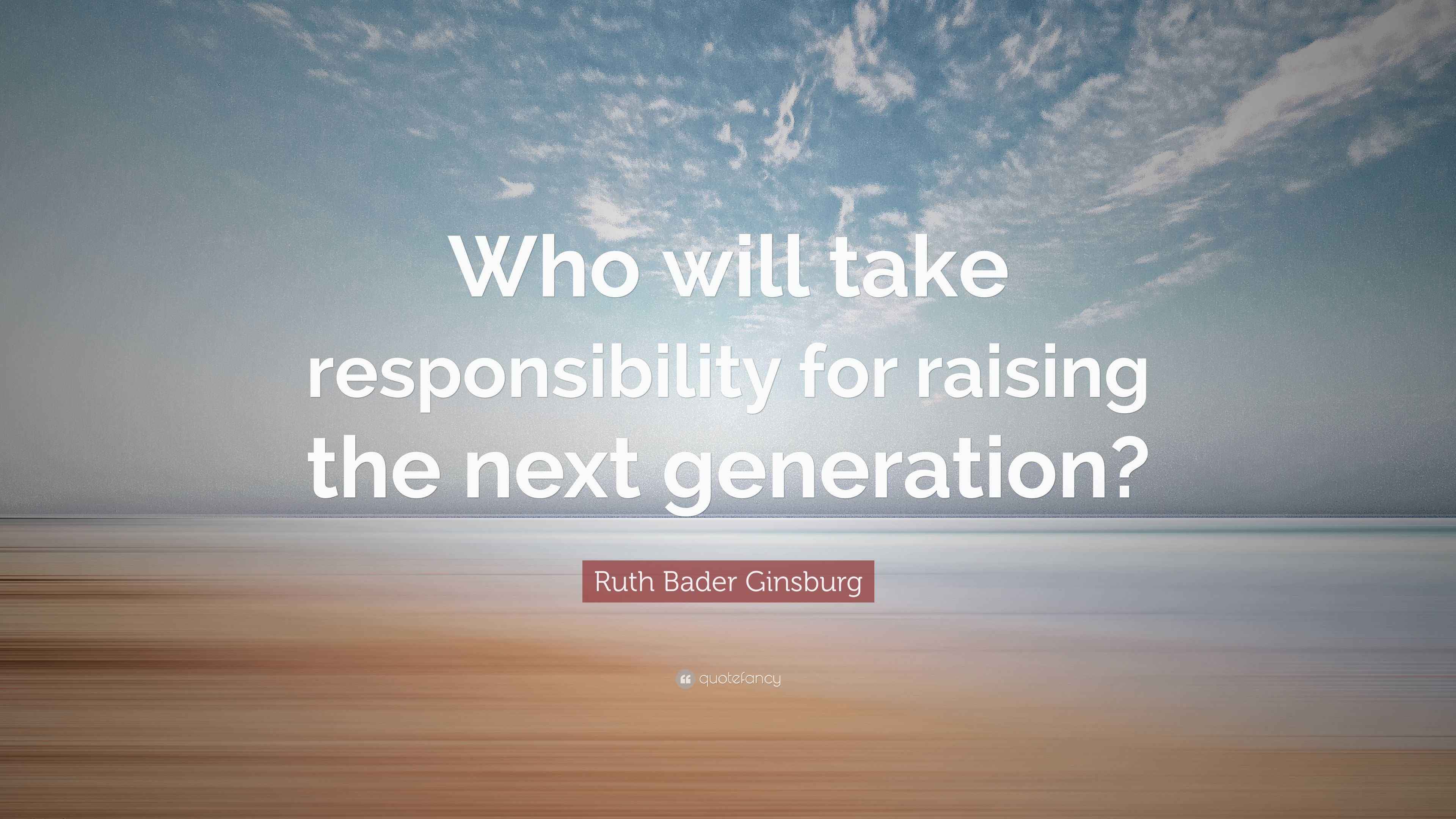 Ruth Bader Ginsburg Quote: “Who will take responsibility for raising ...