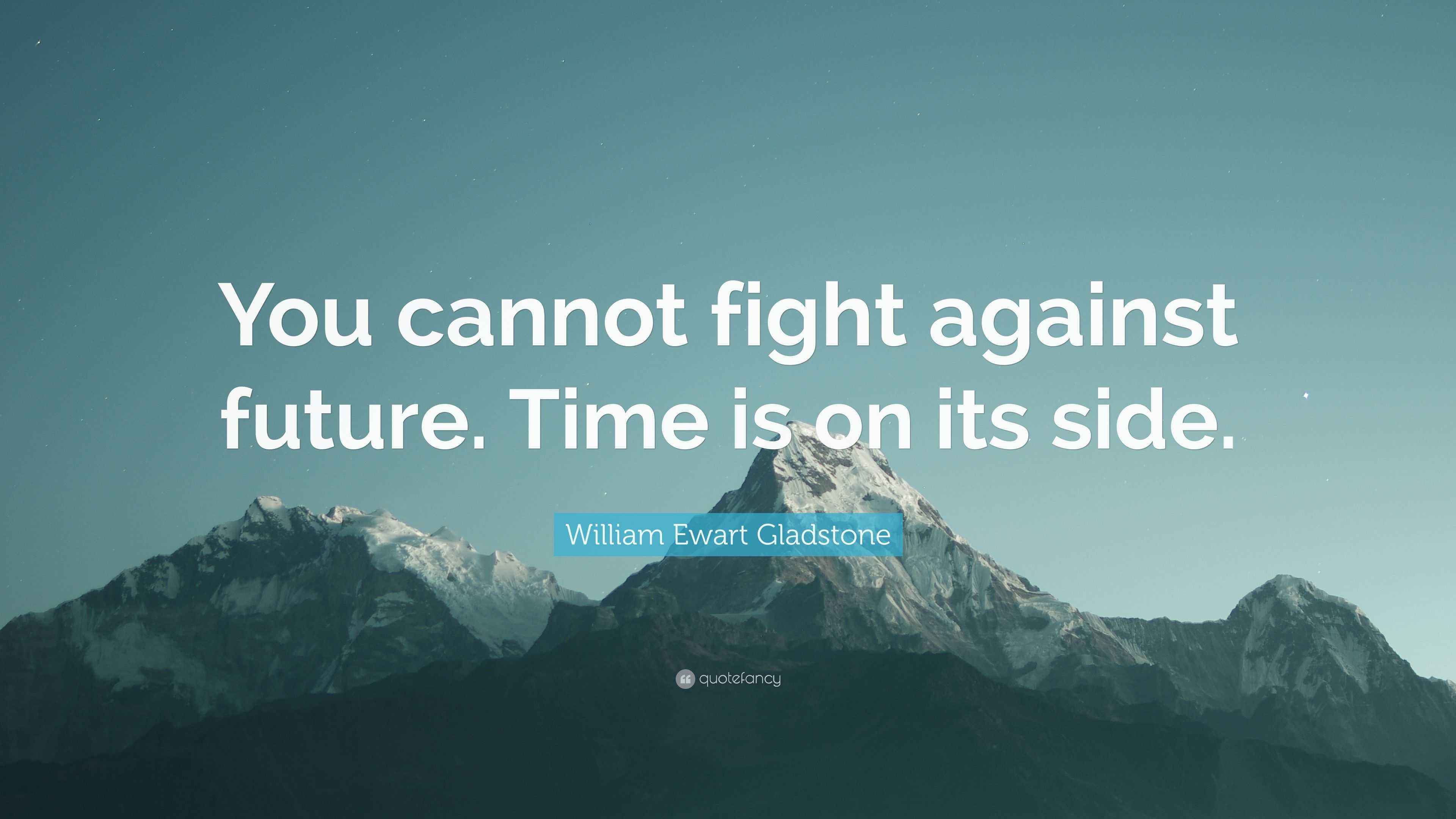 William Ewart Gladstone Quote: “You cannot fight against future. Time ...