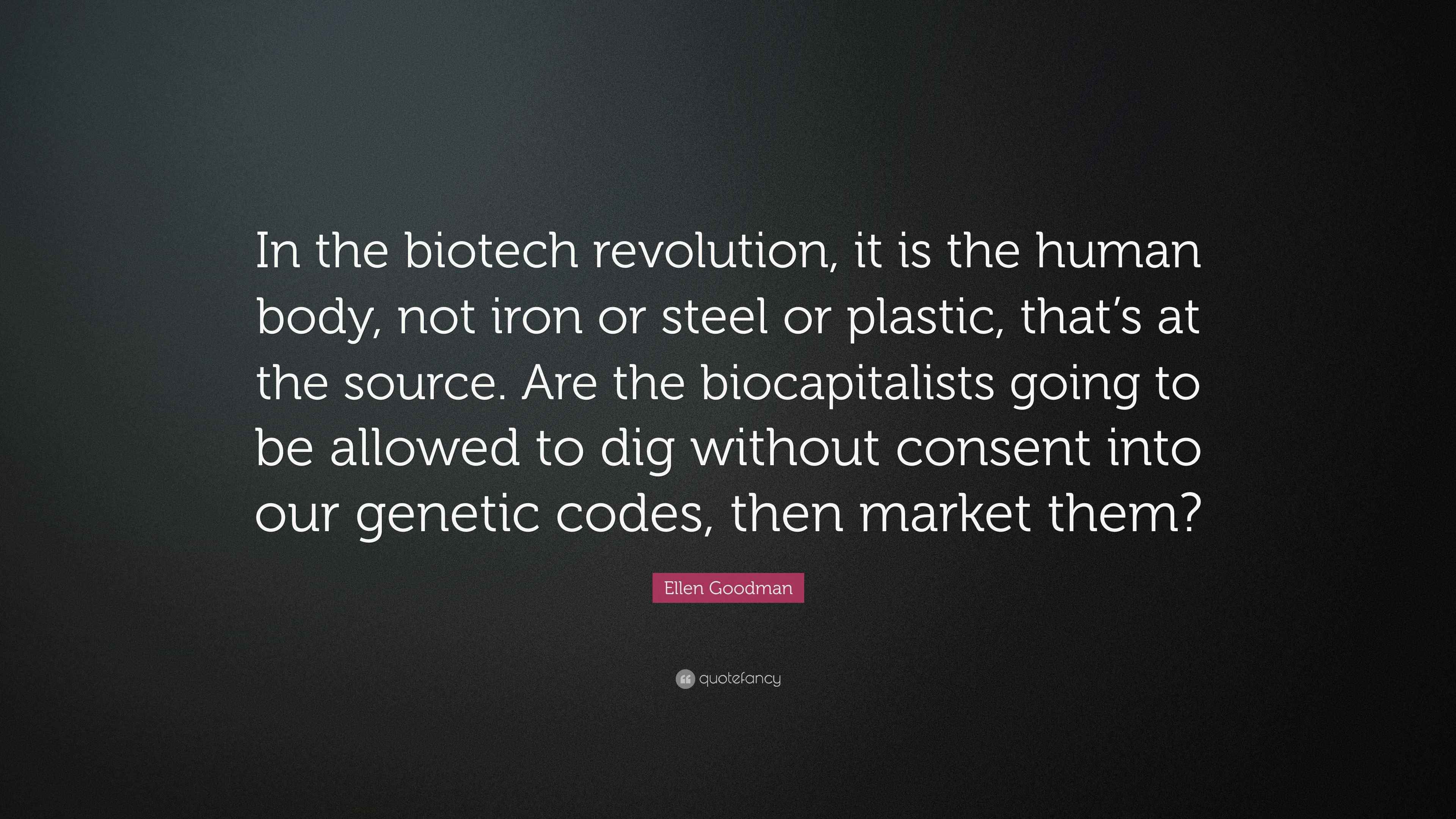 Ellen Goodman Quote: “In the biotech revolution, it is the human body ...