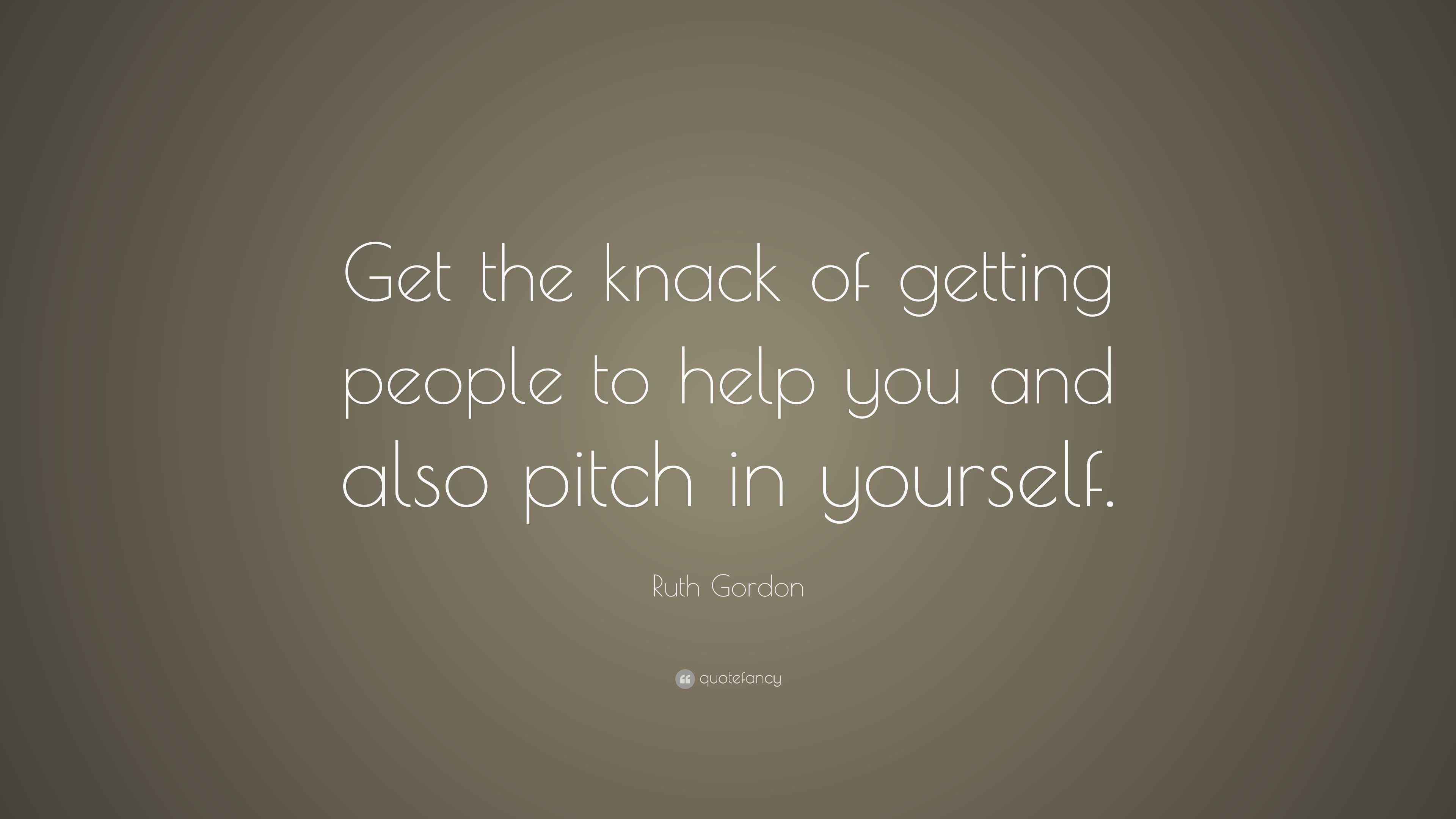Ruth Gordon Quote: “Get the knack of getting people to help you and ...