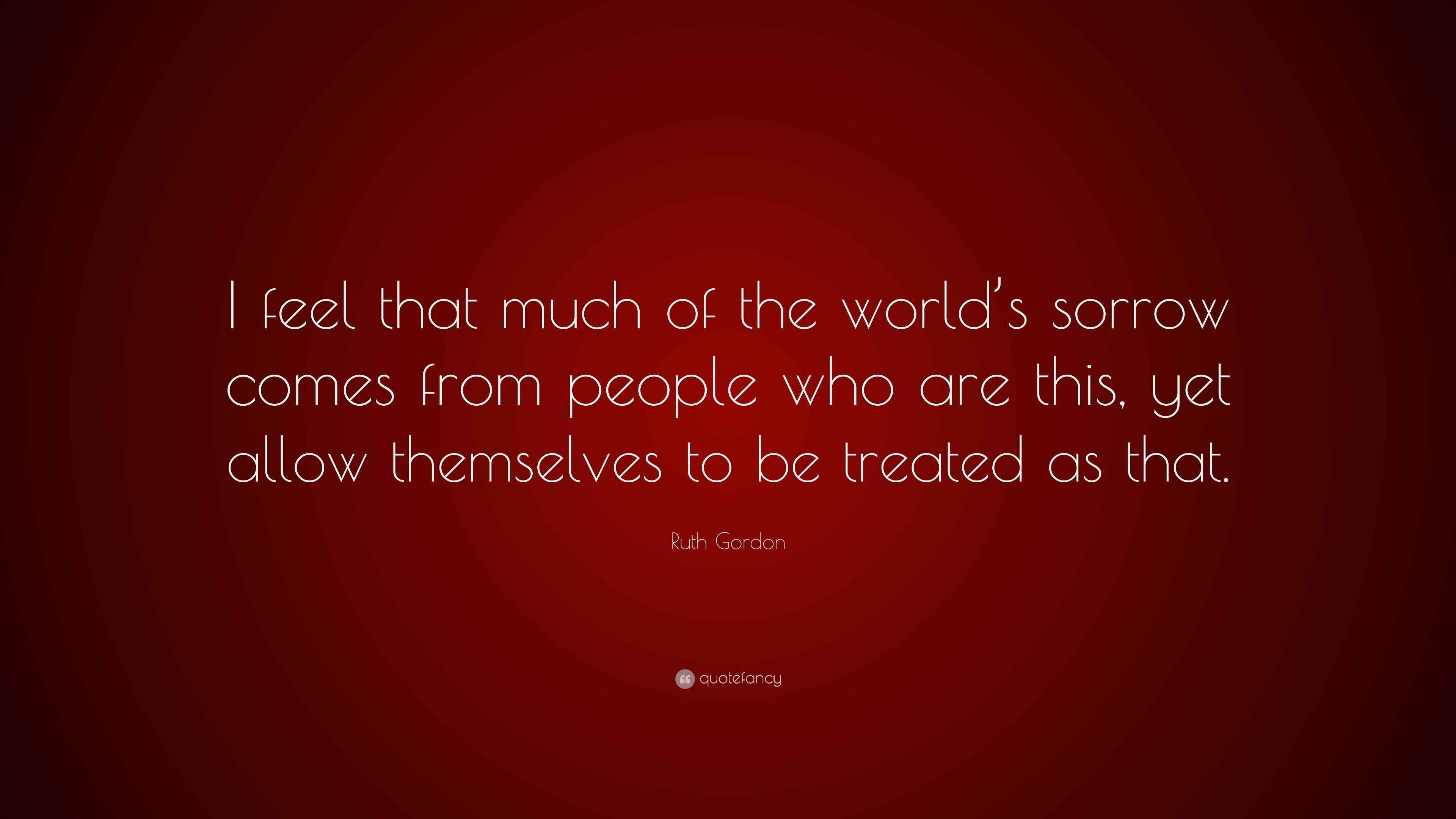 Ruth Gordon Quote: “I feel that much of the world’s sorrow comes from ...