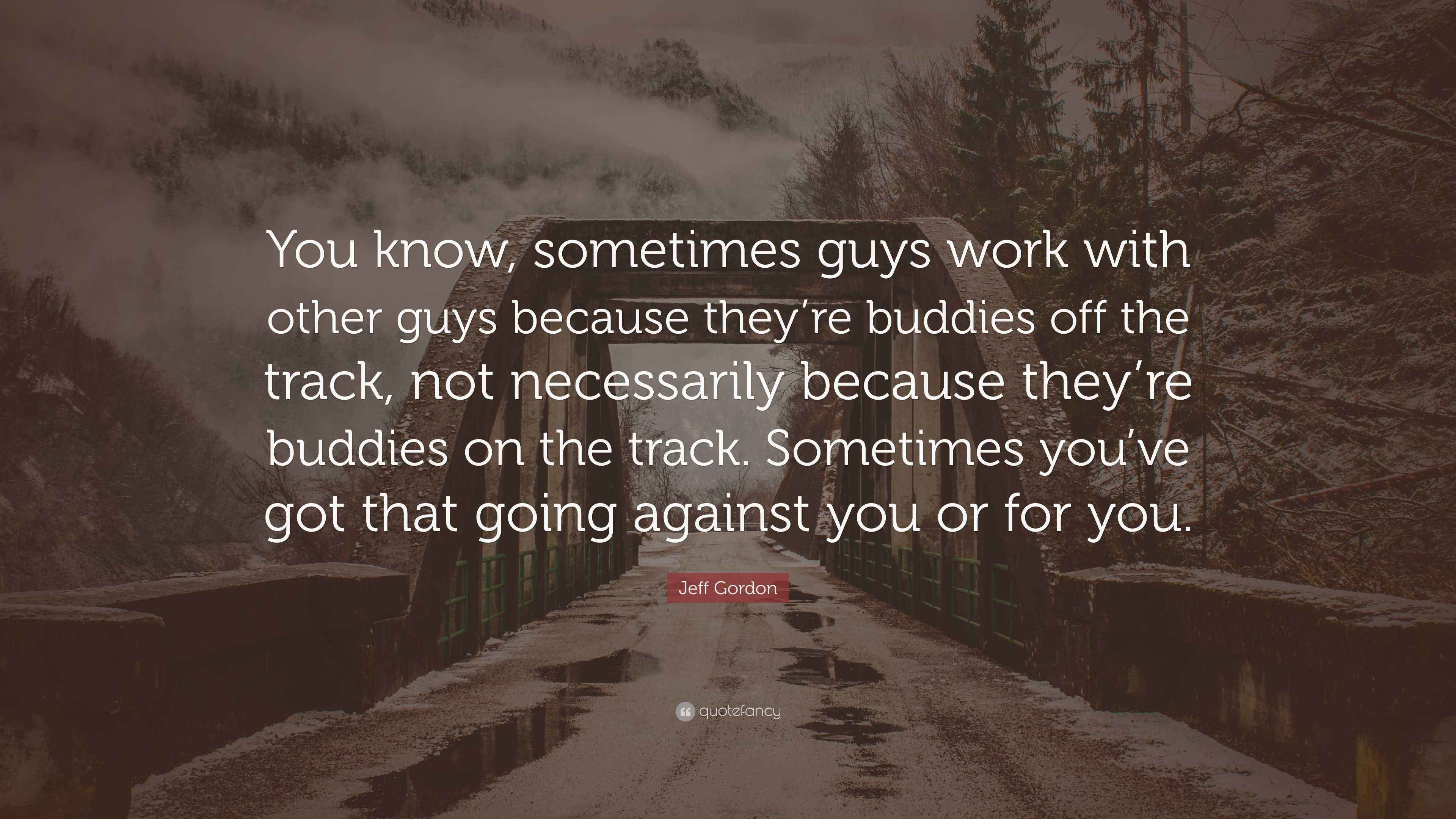 Jeff Gordon Quote: “You know, sometimes guys work with other guys ...