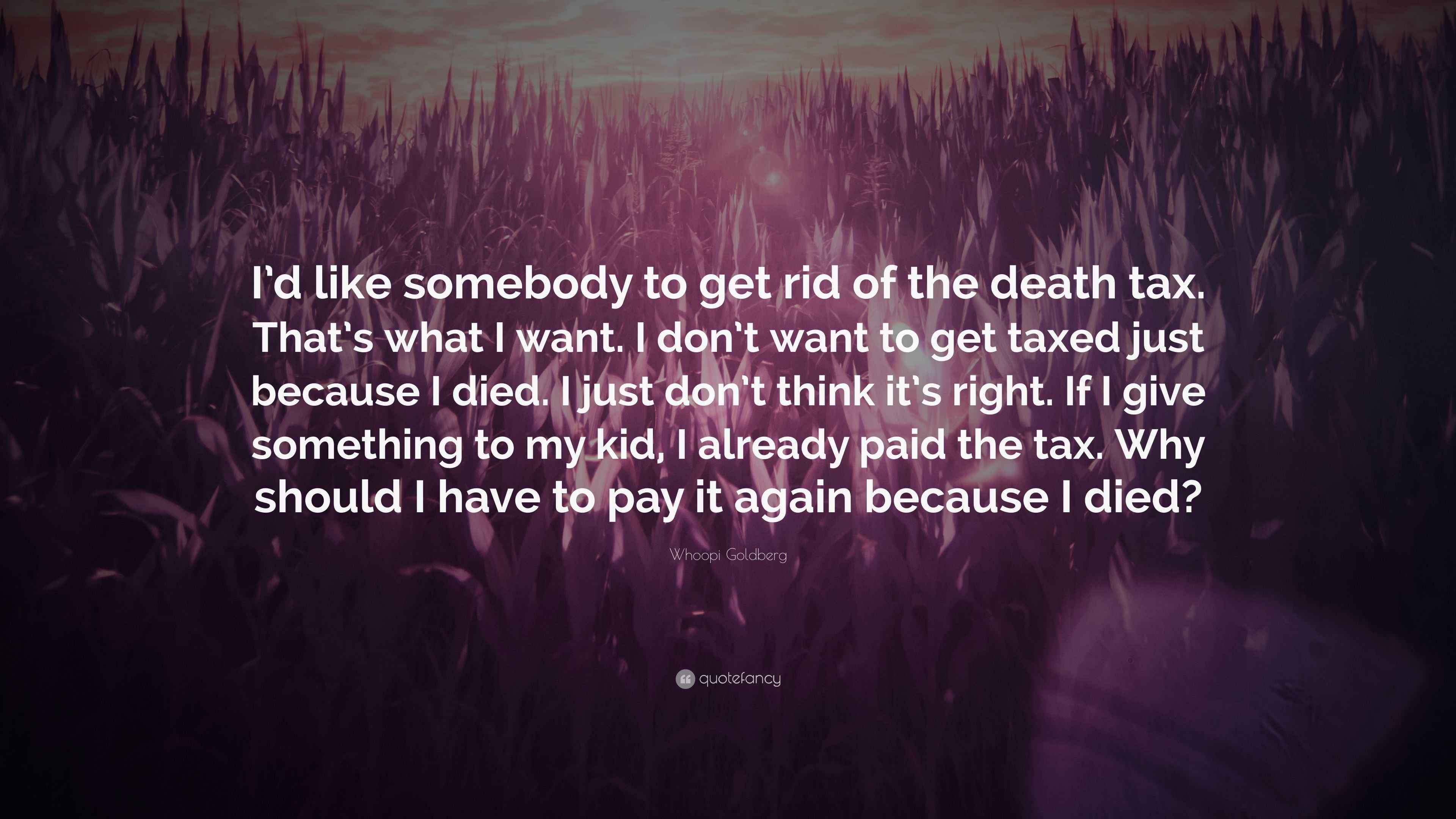 Whoopi Goldberg Quote: “I’d like somebody to get rid of the death tax ...