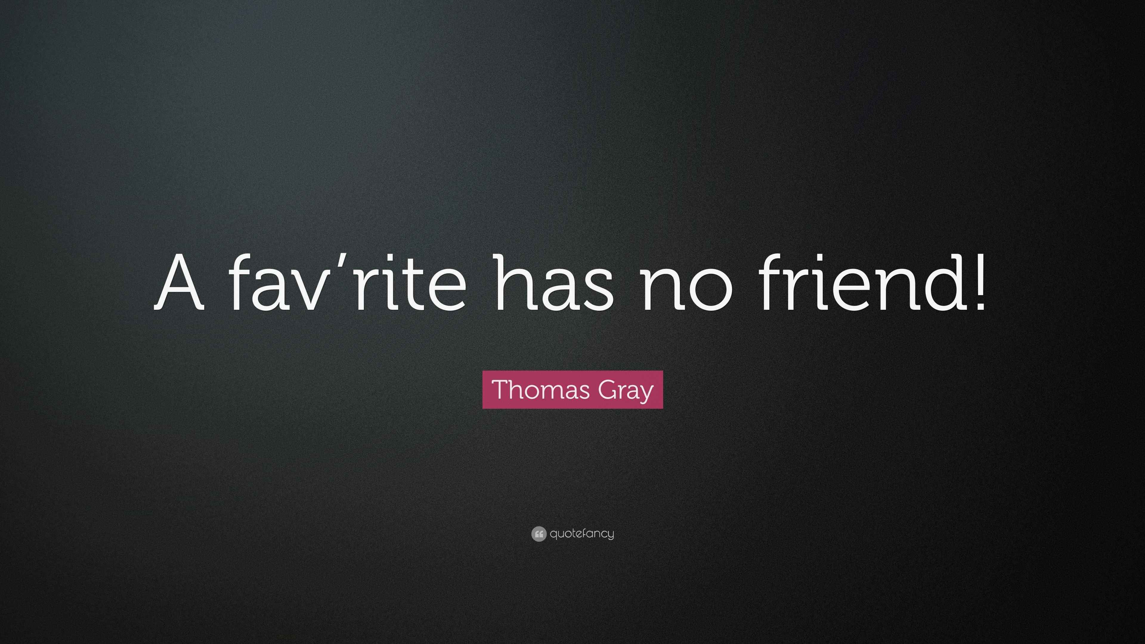 Thomas Gray Quote: “A fav’rite has no friend!”
