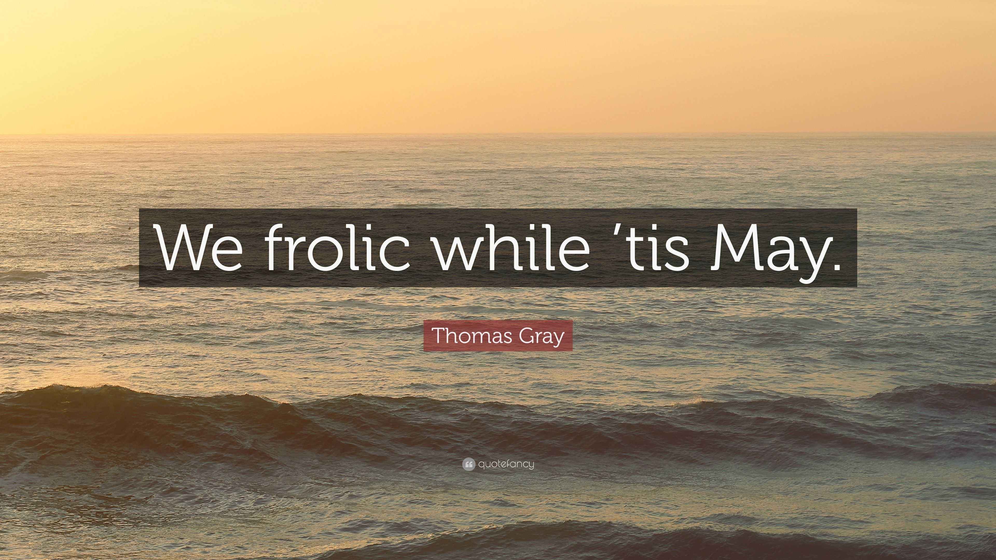 Thomas Gray Quote: “We frolic while ’tis May.”