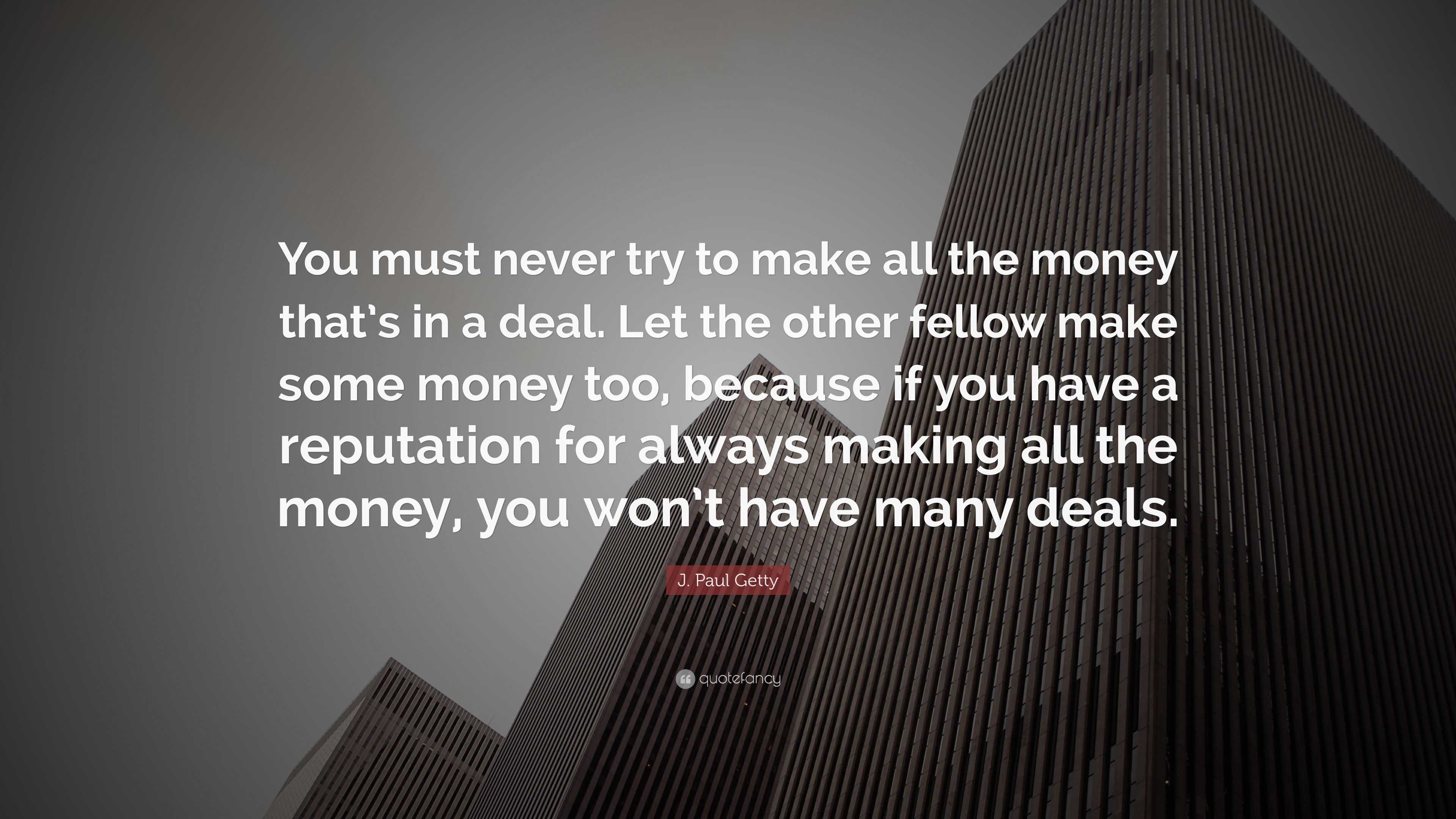 J. Paul Getty Quote: “You must never try to make all the money that’s ...