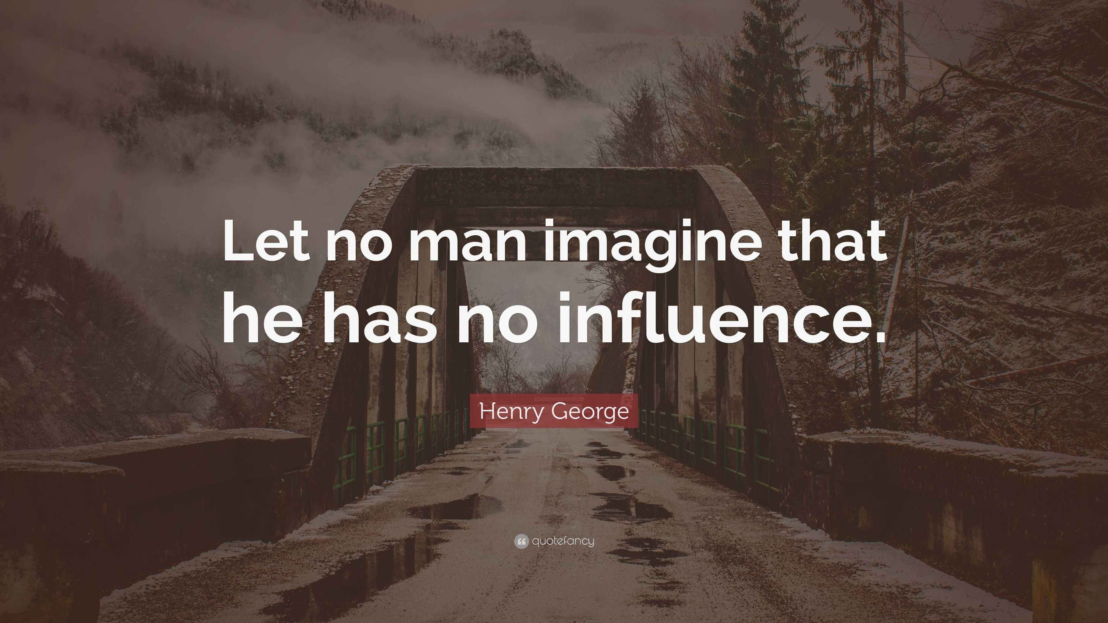 Henry George Quote: “Let no man imagine that he has no influence.”