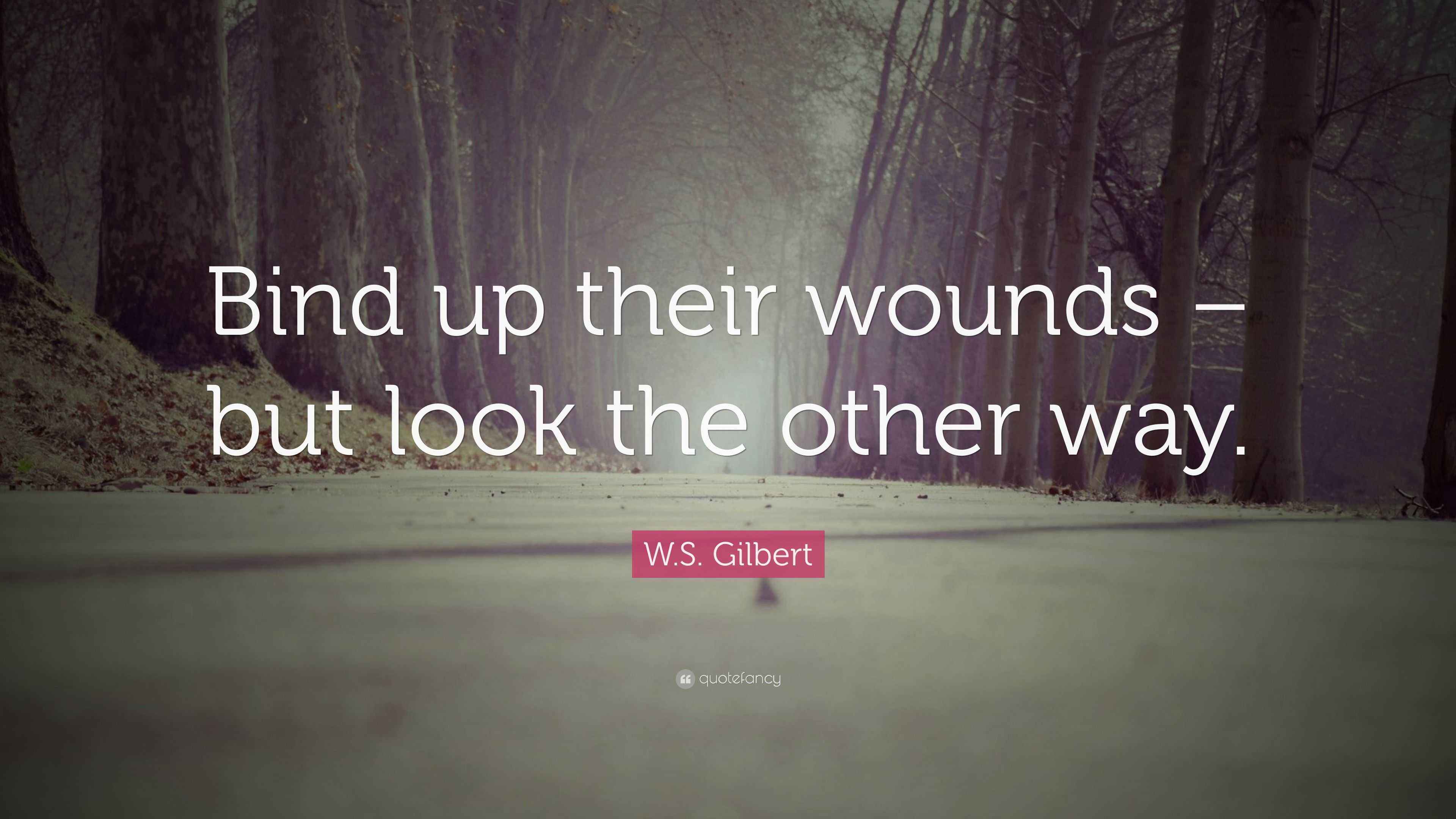 W.S. Gilbert Quote: “Bind up their wounds – but look the other way.”