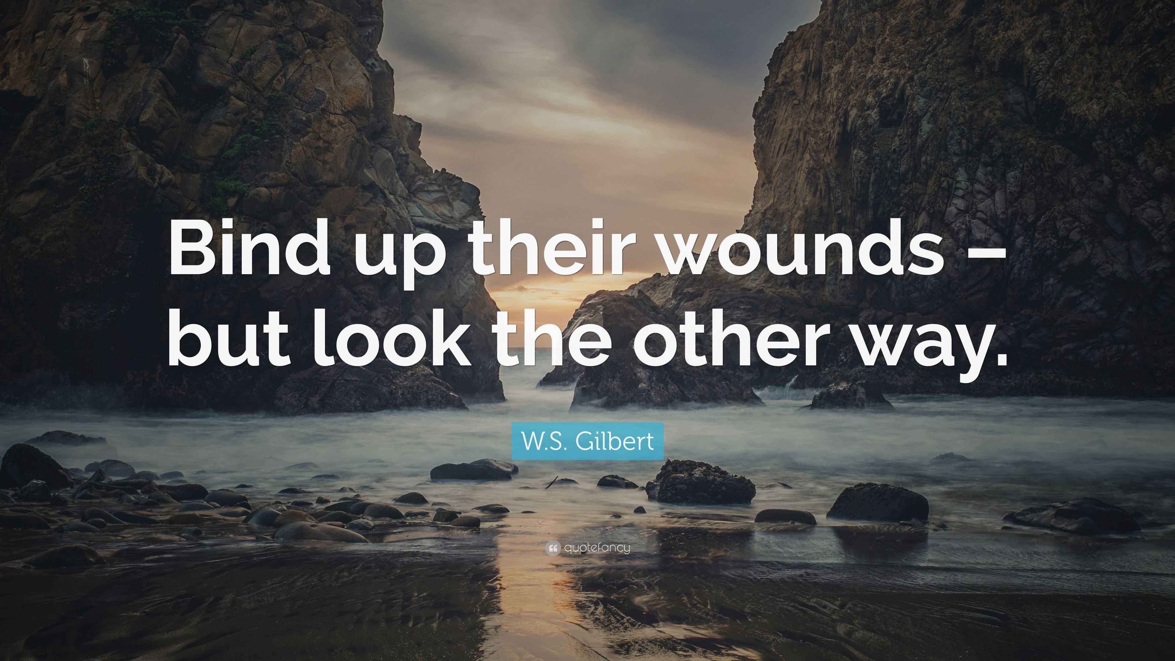 W.S. Gilbert Quote: “Bind up their wounds – but look the other way.”