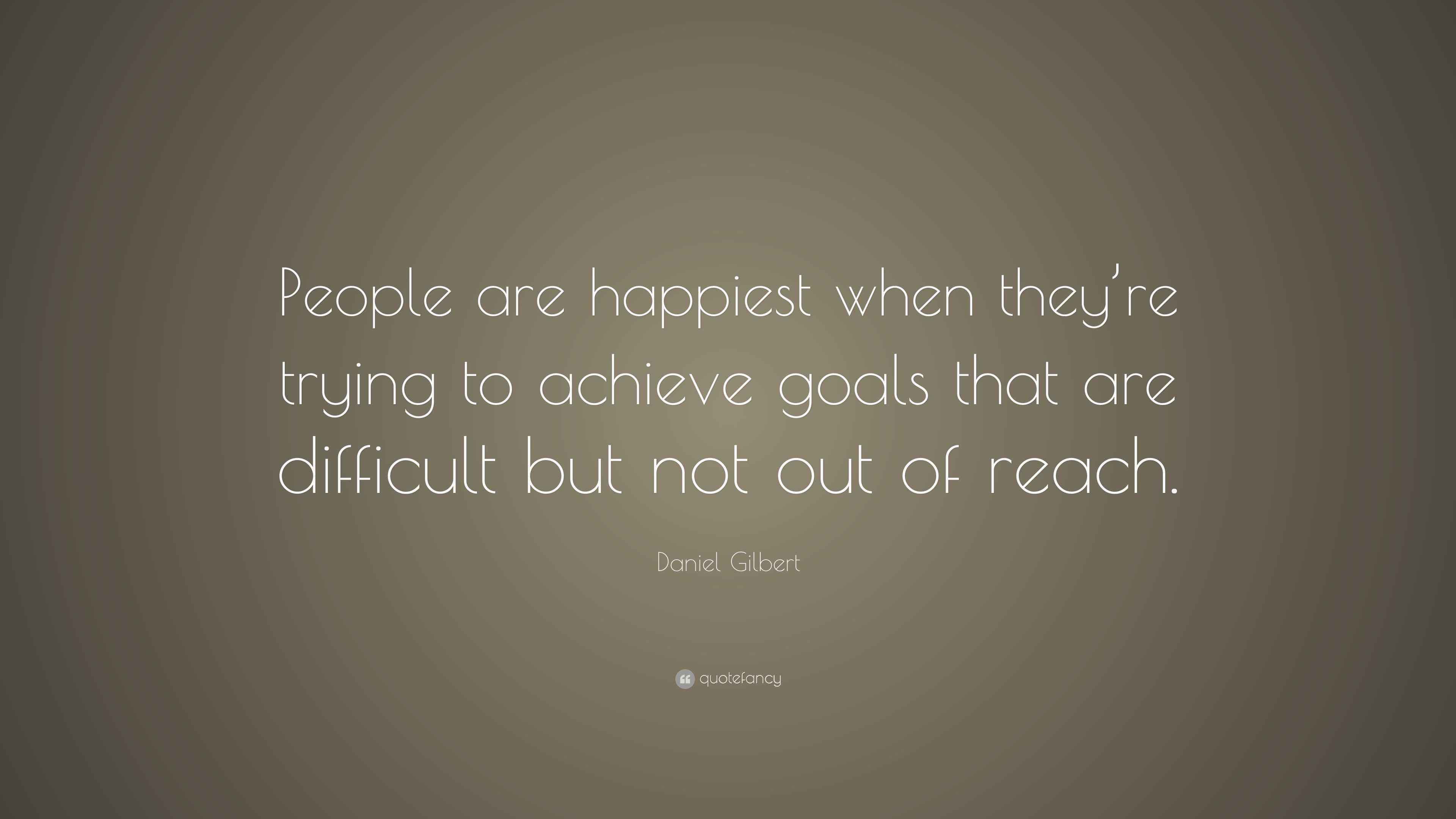 Daniel Gilbert Quote: “People are happiest when they’re trying to ...