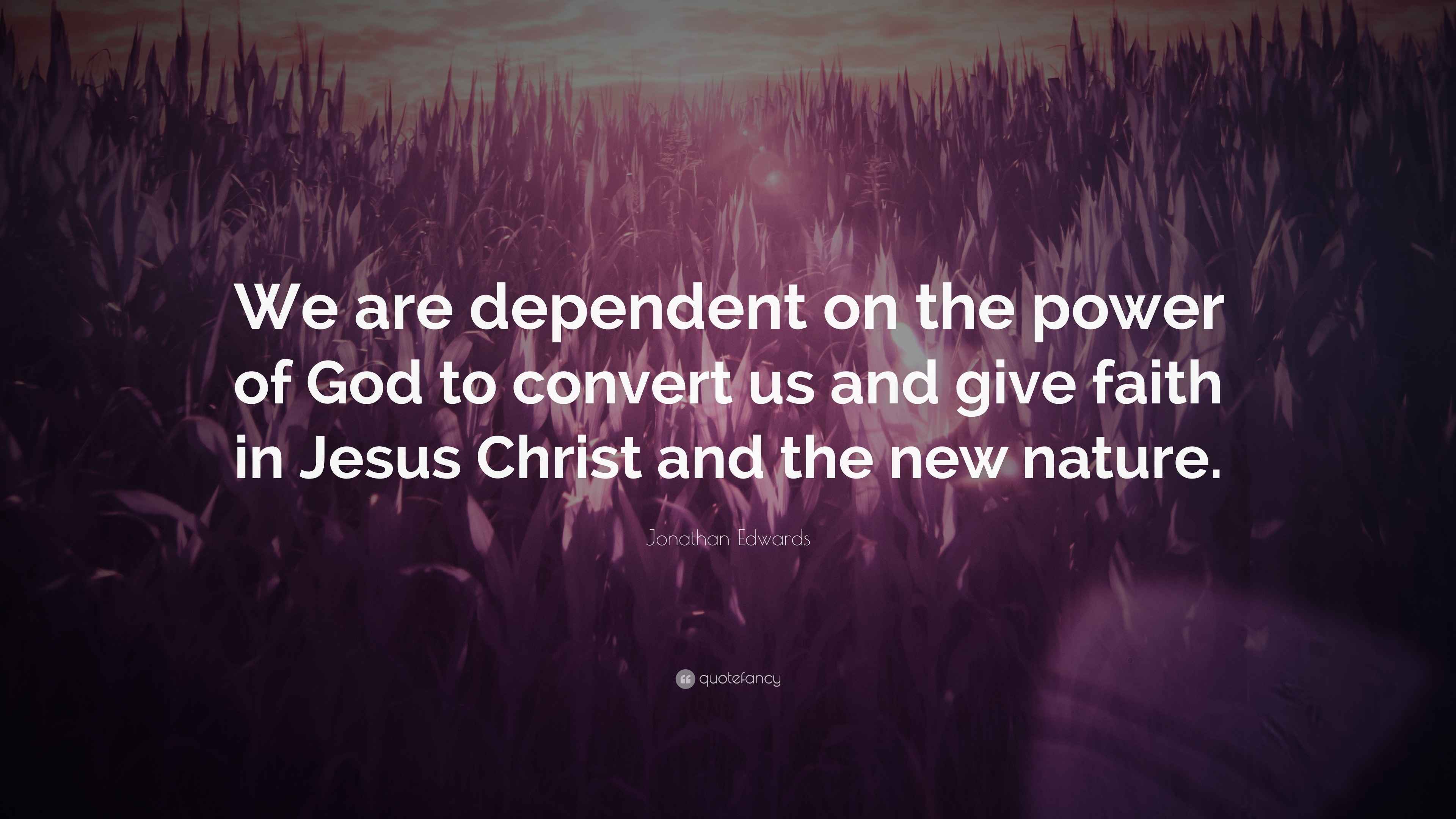 Jonathan Edwards Quote: “We are dependent on the power of God to ...