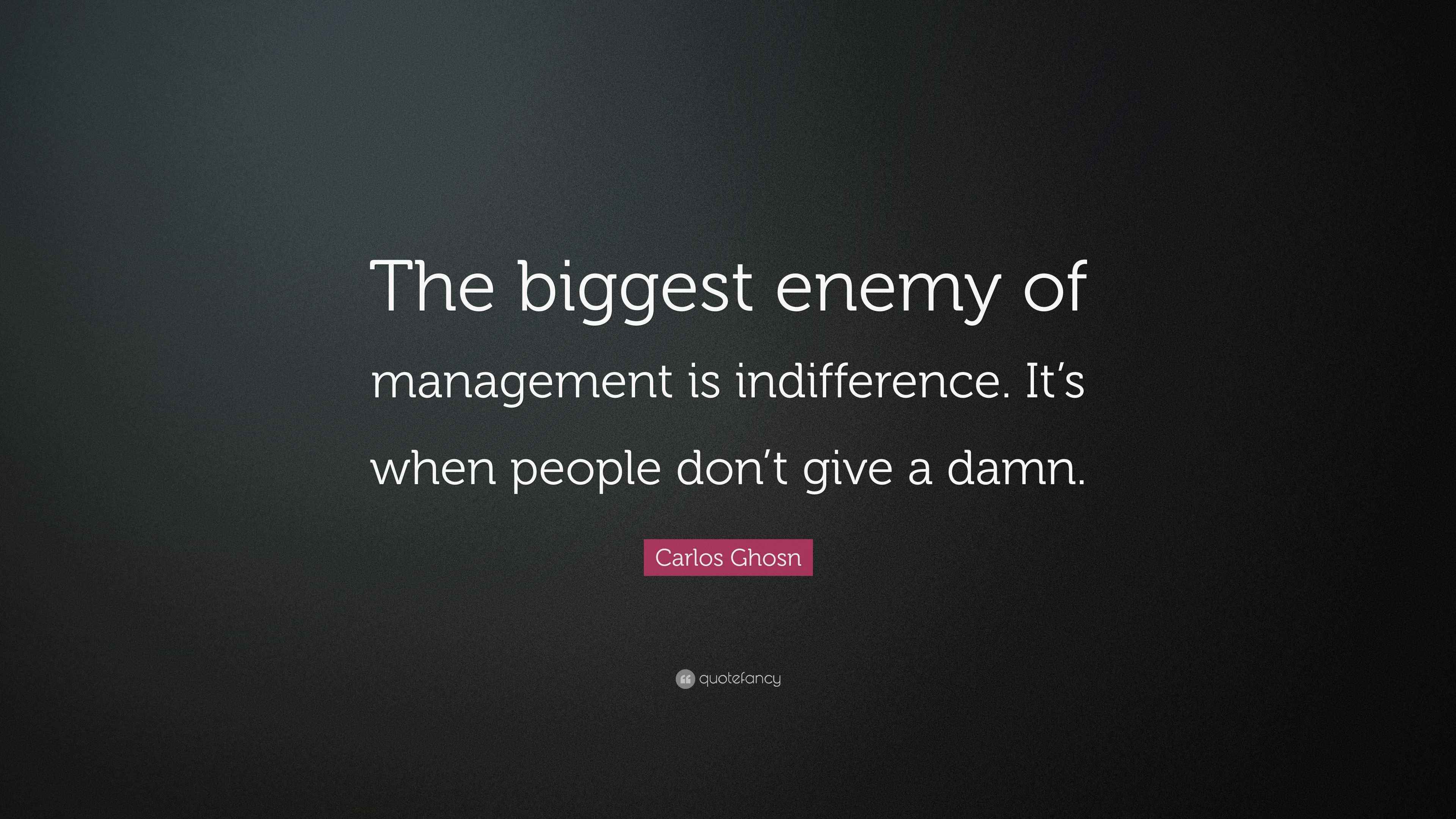 Carlos Ghosn Quote: “The biggest enemy of management is indifference ...
