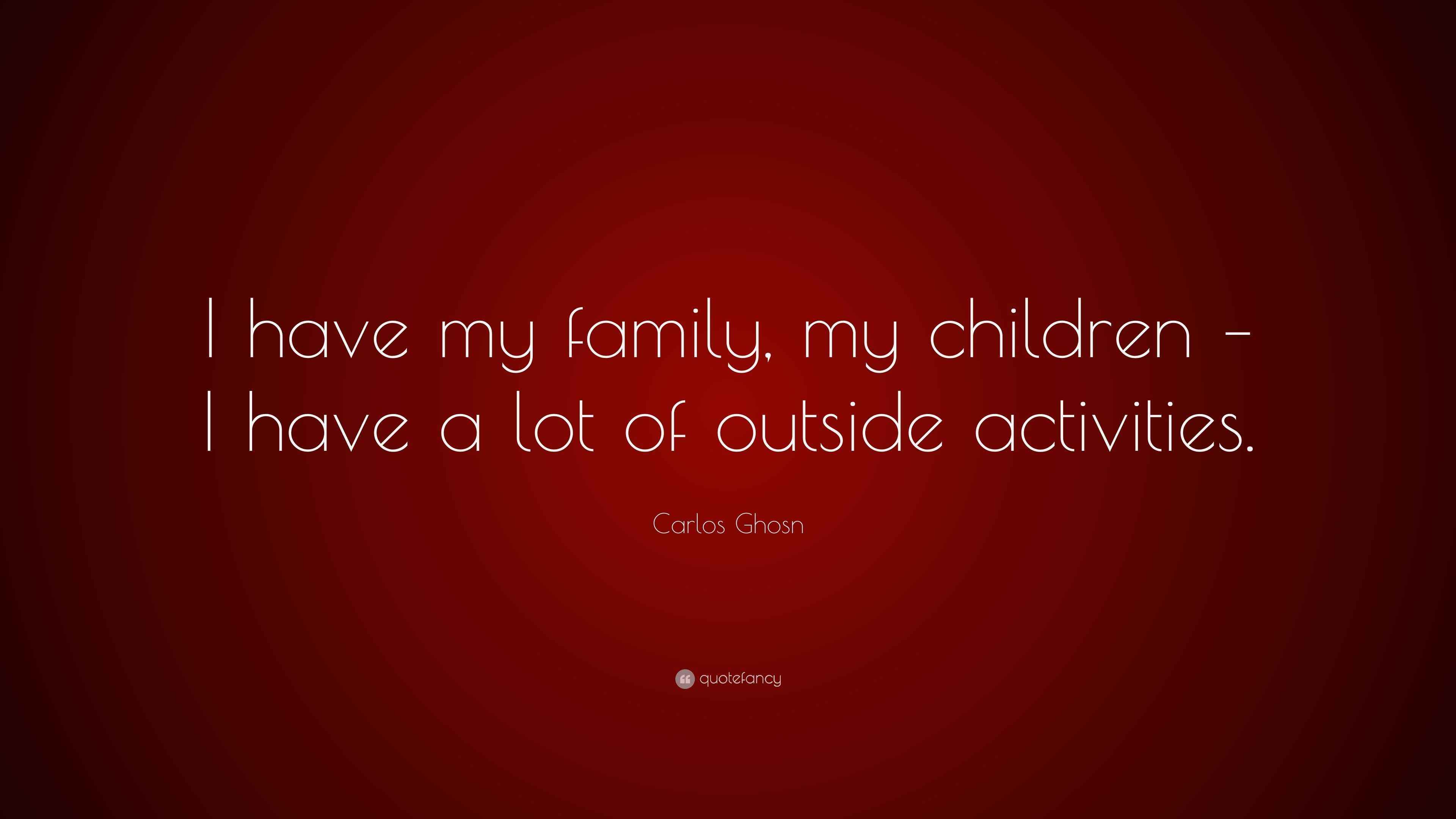 Carlos Ghosn Quote: “I have my family, my children – I have a lot of ...