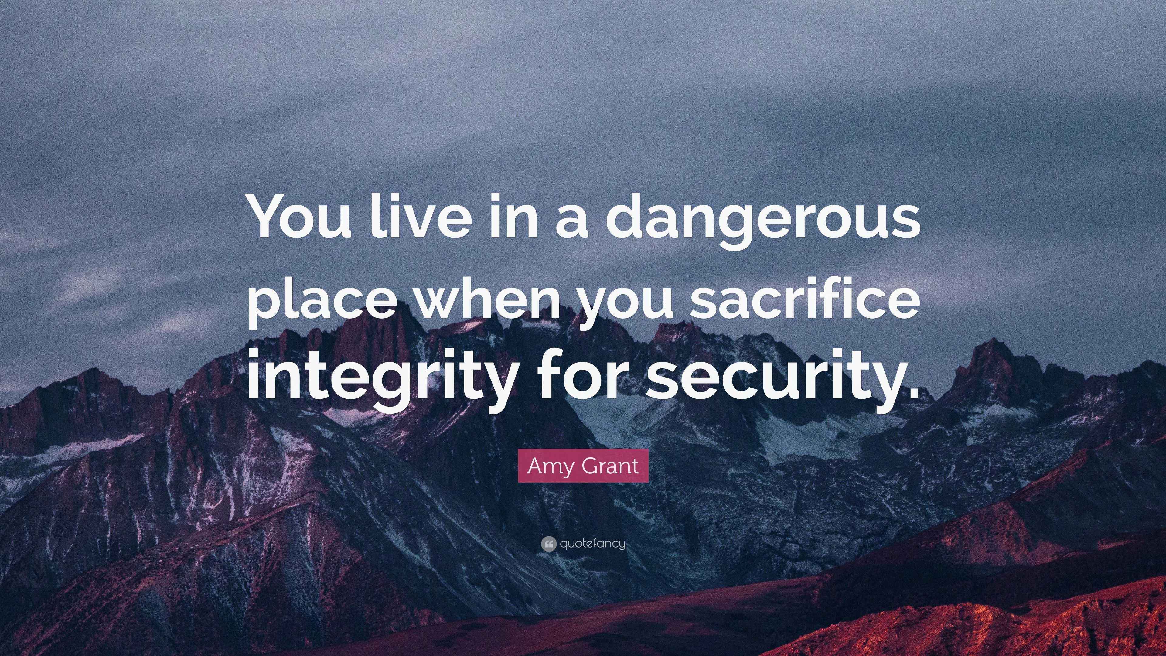 Amy Grant Quote: “You live in a dangerous place when you sacrifice ...