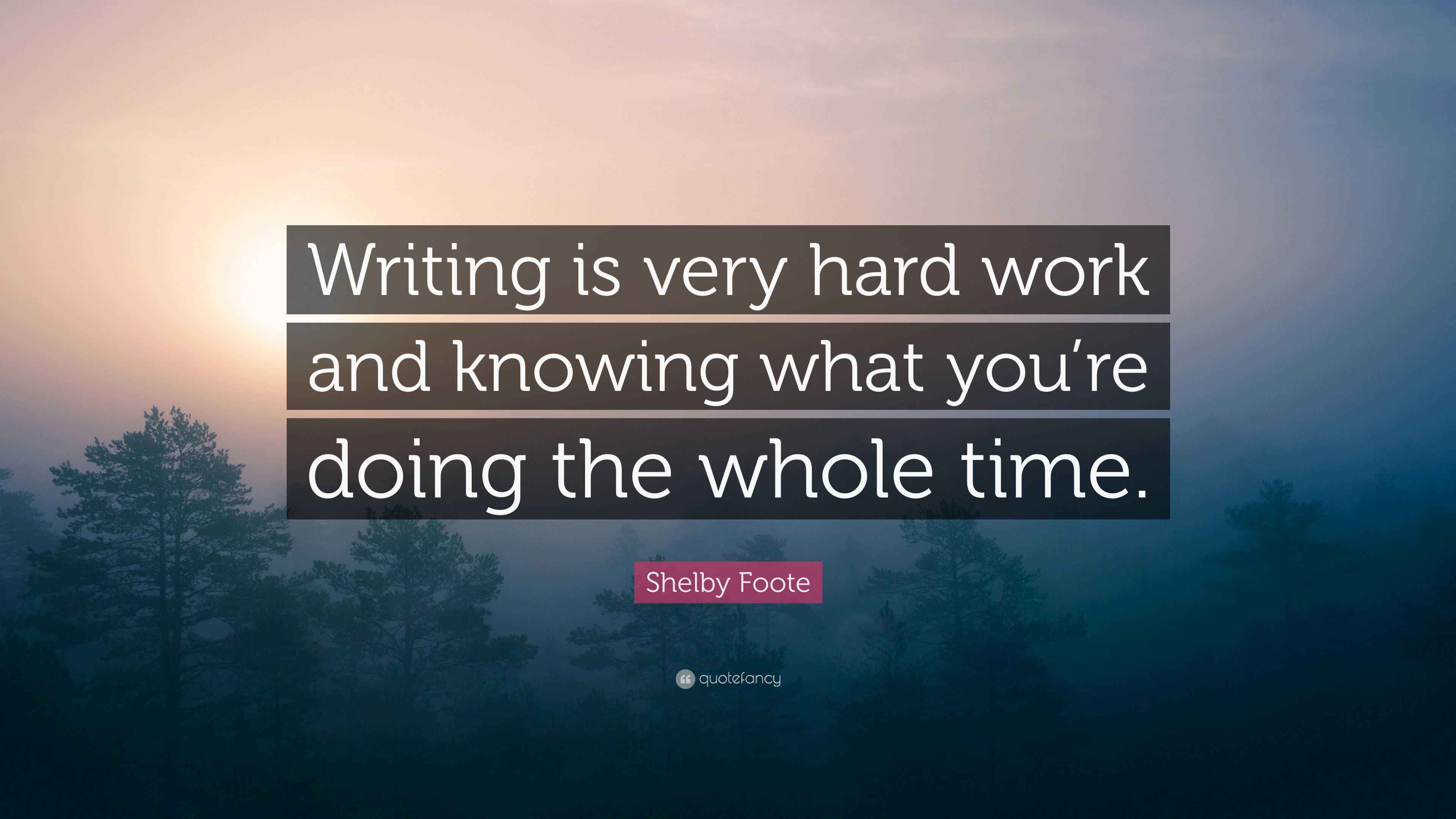 Shelby Foote Quote: “Writing is very hard work and knowing what you’re ...