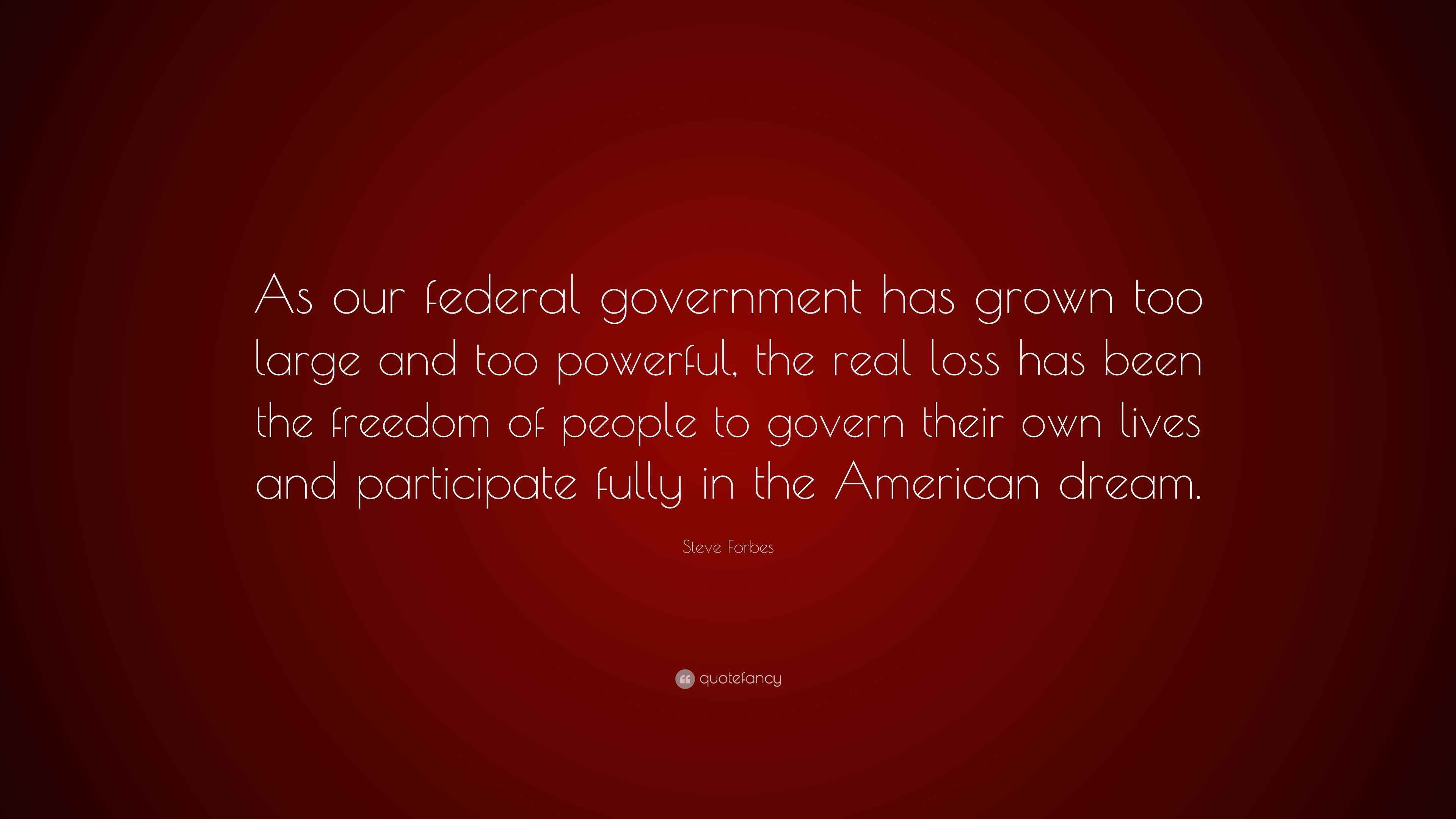 Steve Forbes Quote: “As our federal government has grown too large and ...