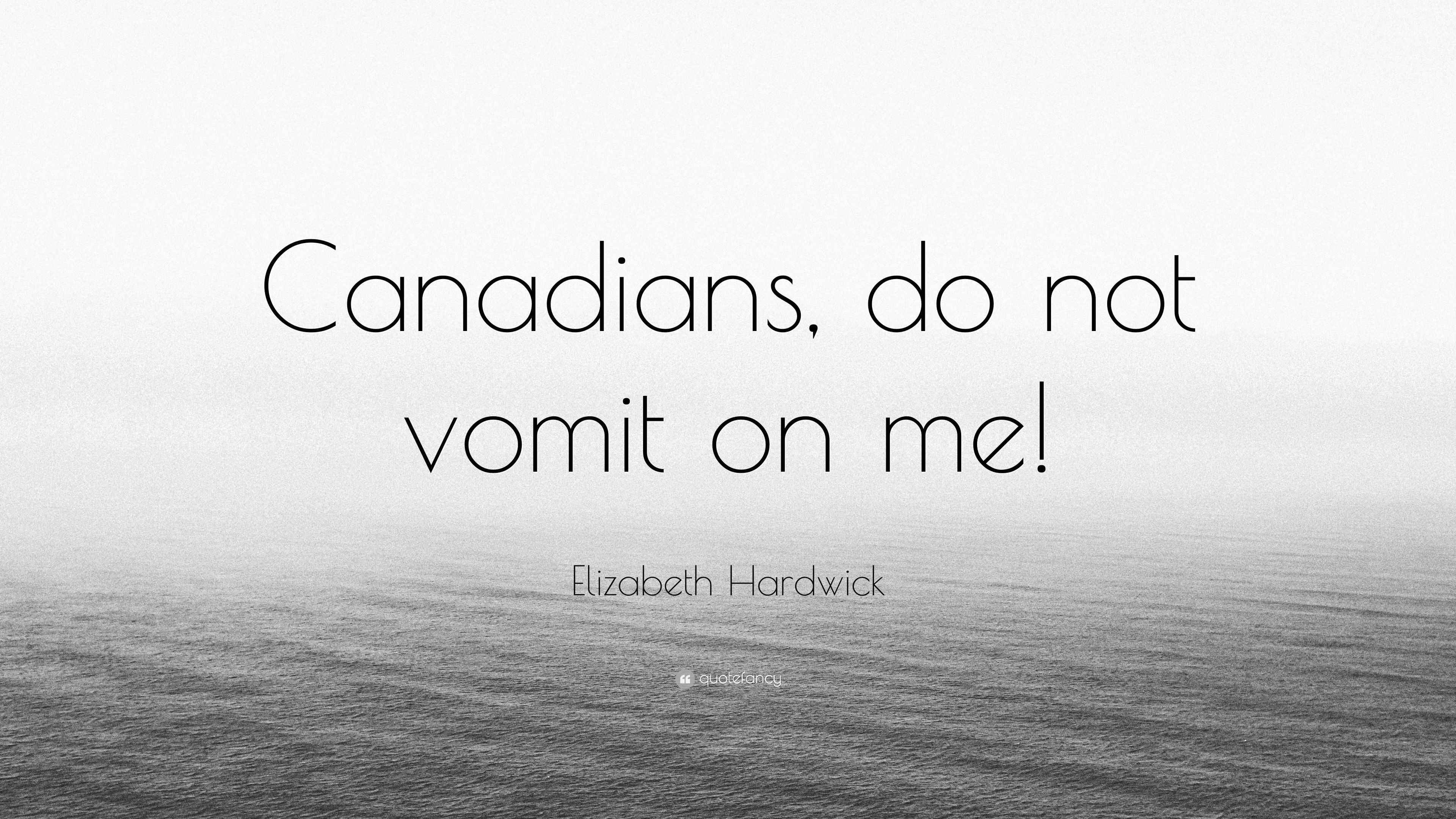 Elizabeth Hardwick Quote: “Canadians, do not vomit on me!”