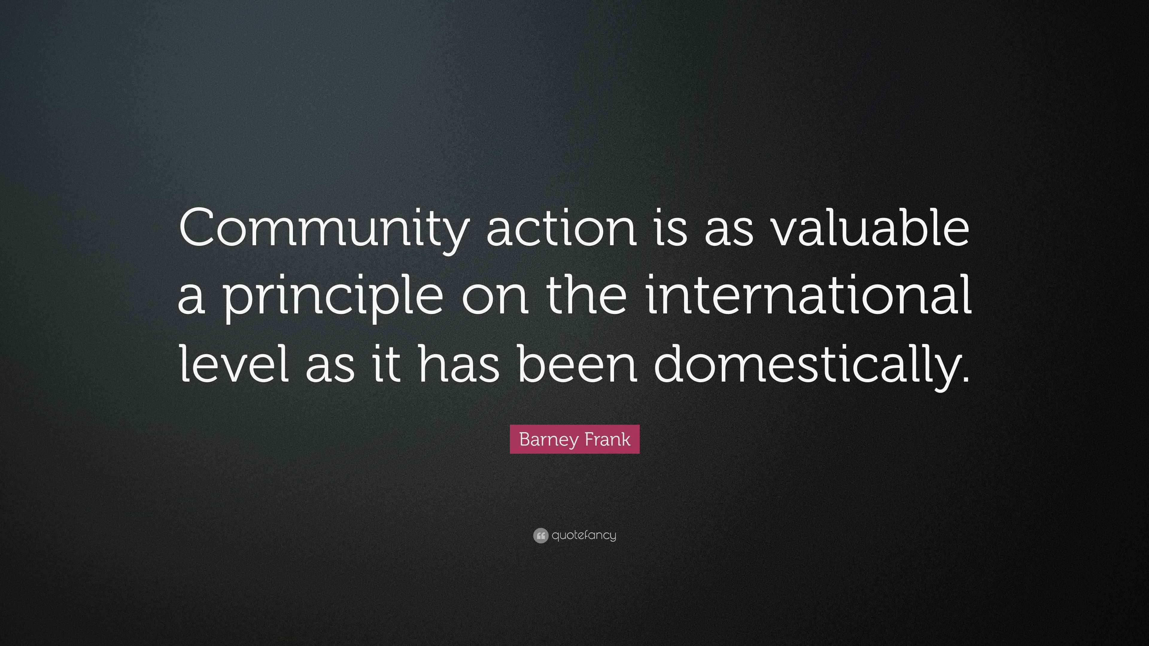 Barney Frank Quote: “Community action is as valuable a principle on the ...