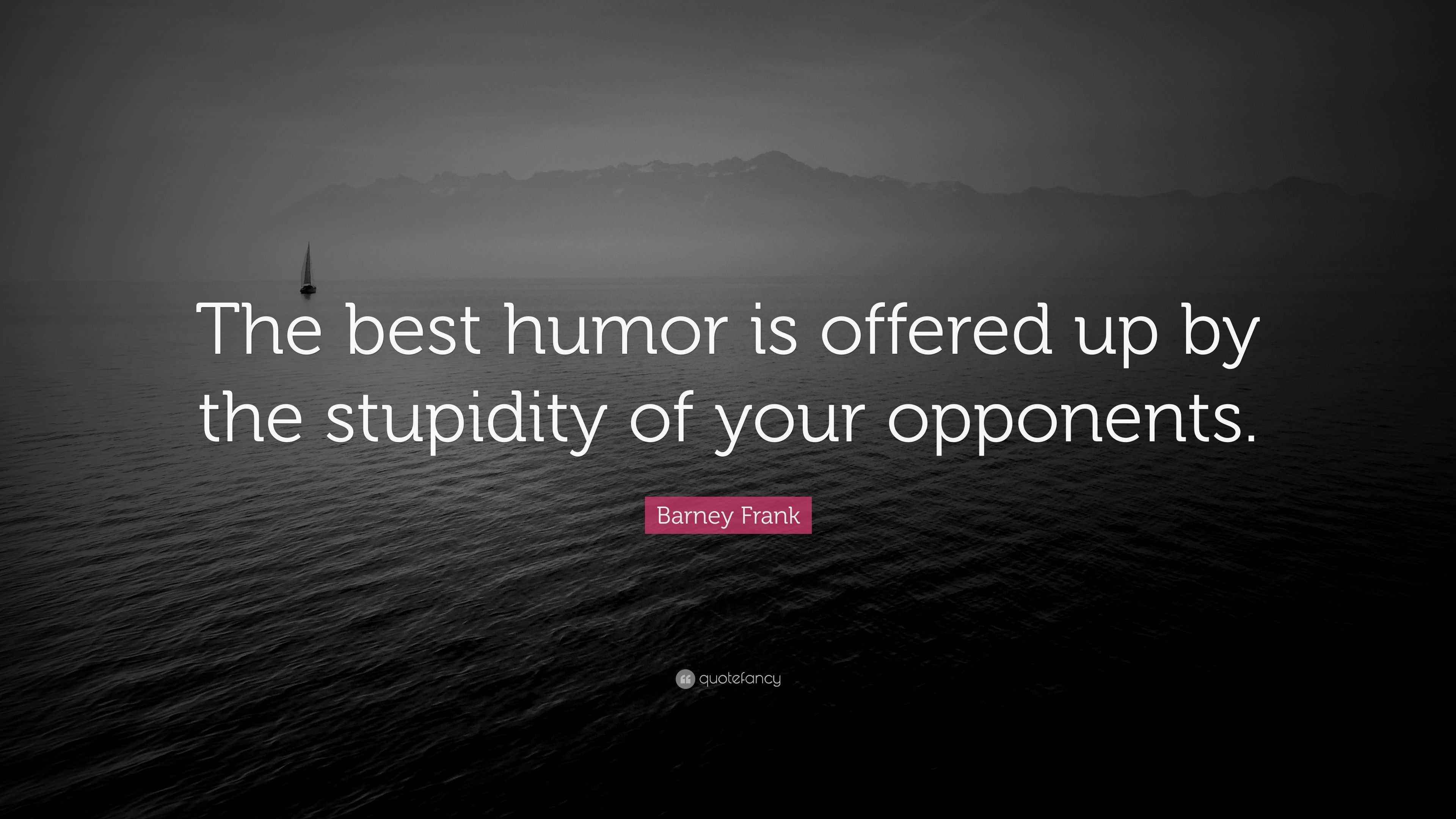 Barney Frank Quote: “The best humor is offered up by the stupidity of ...