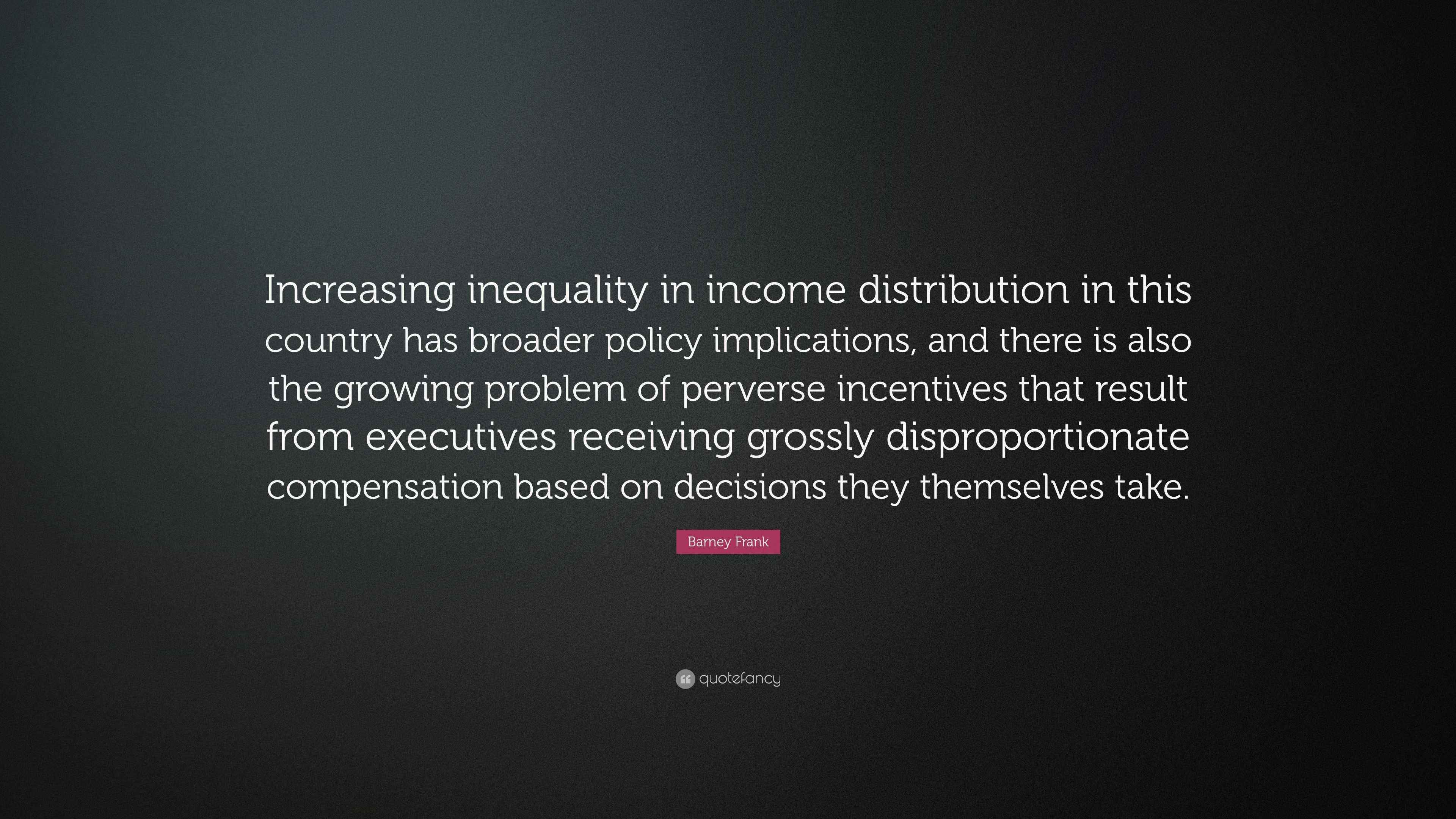Barney Frank Quote: “Increasing inequality in income distribution in ...