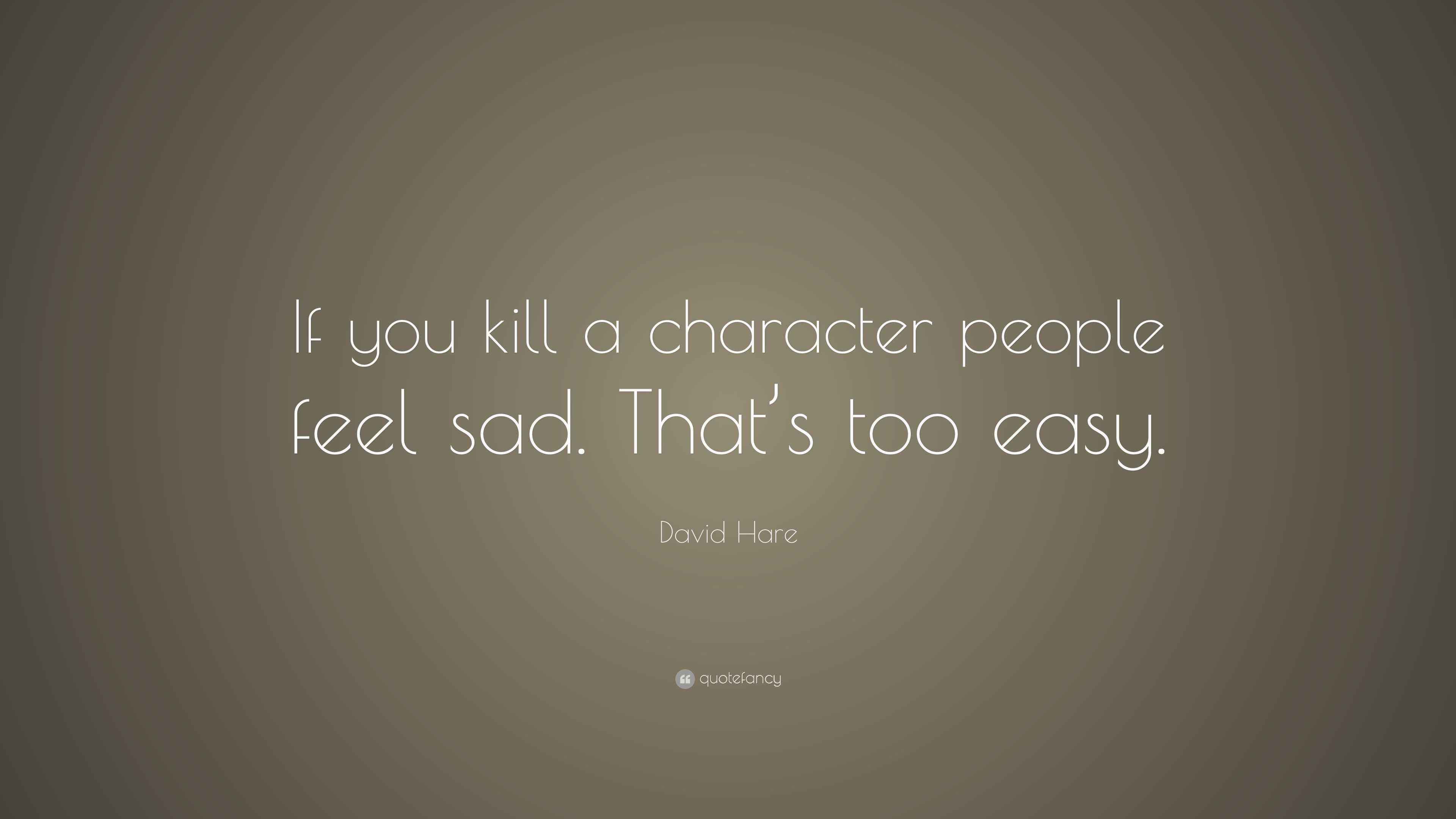 David Hare Quote: “If you kill a character people feel sad. That’s too ...