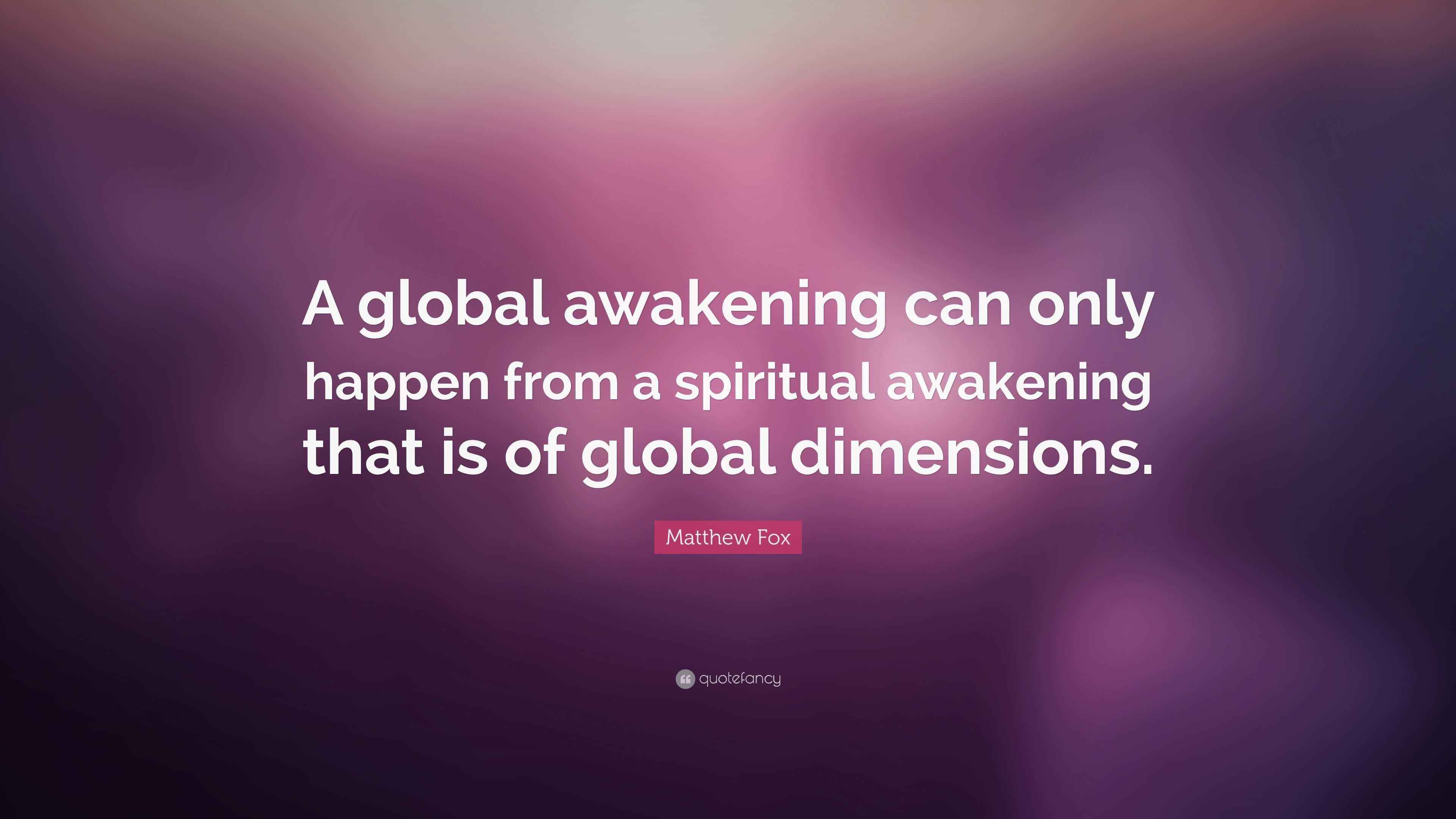 Matthew Fox Quote: “A global awakening can only happen from a spiritual ...