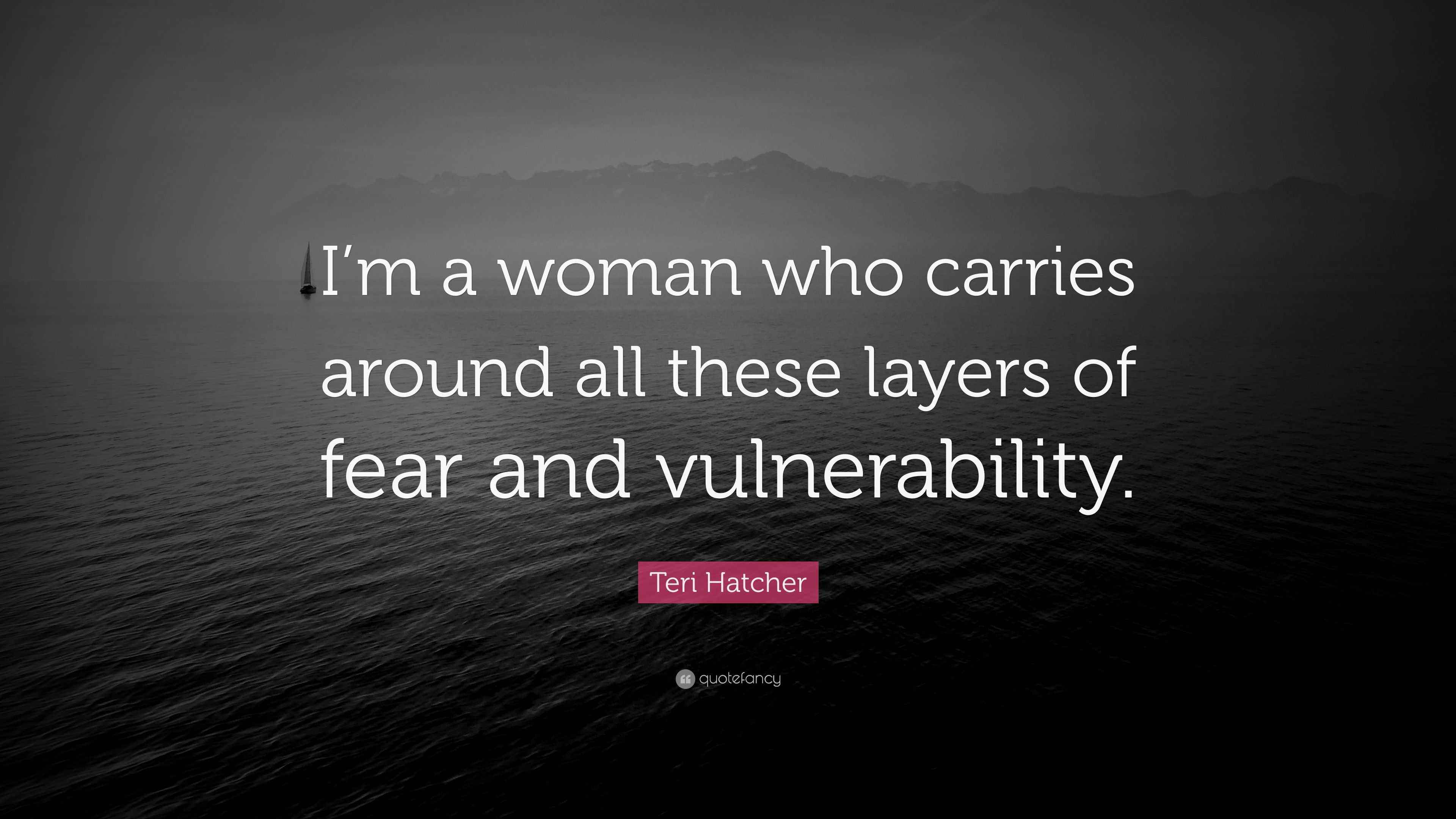 Teri Hatcher Quote: “I’m a woman who carries around all these layers of ...